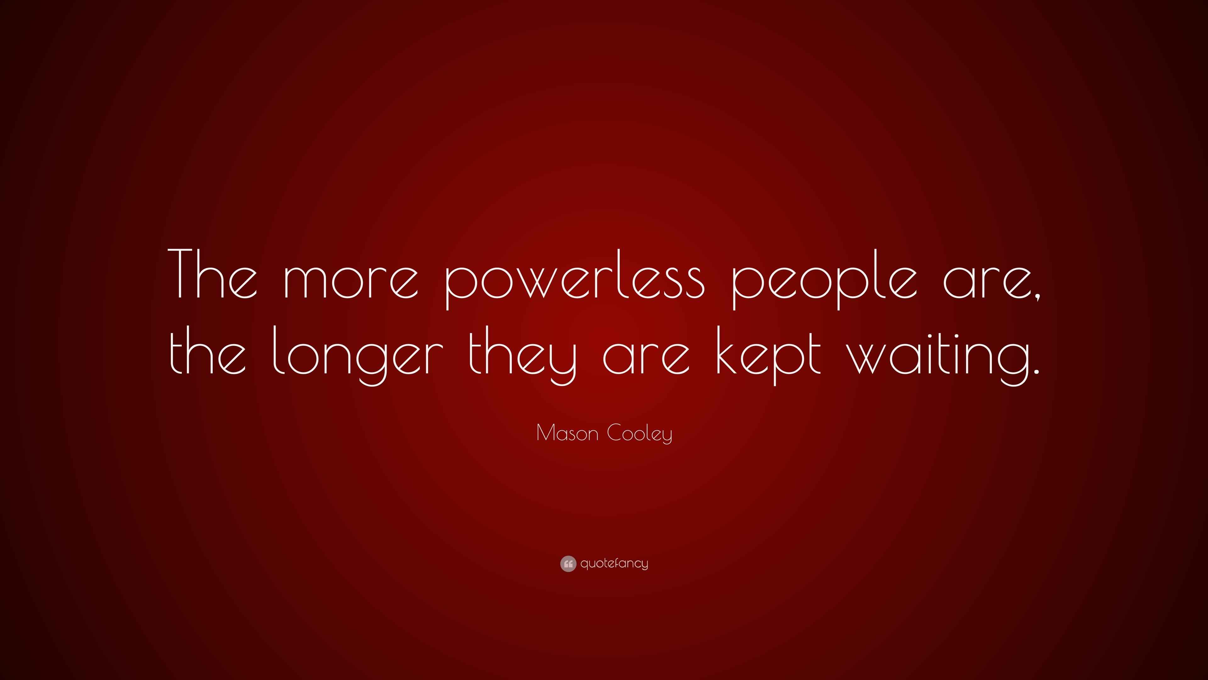 Mason Cooley Quote: “The more powerless people are, the longer they are ...