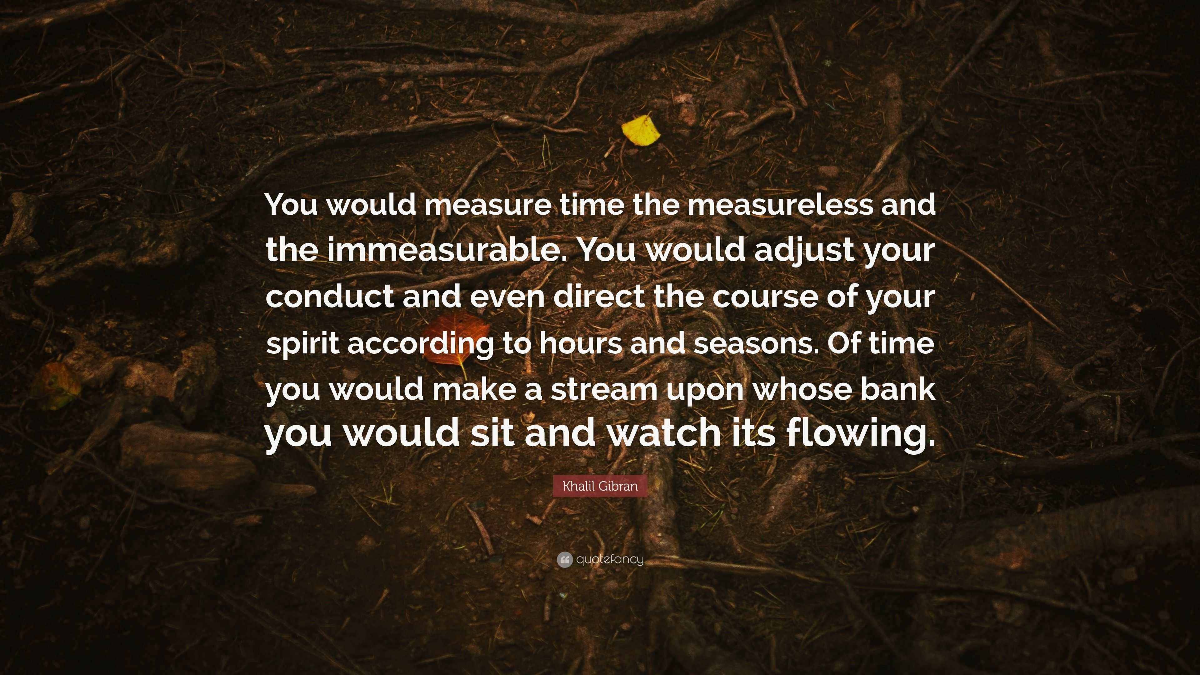 Khalil Gibran Quote: “You would measure time the measureless and the ...