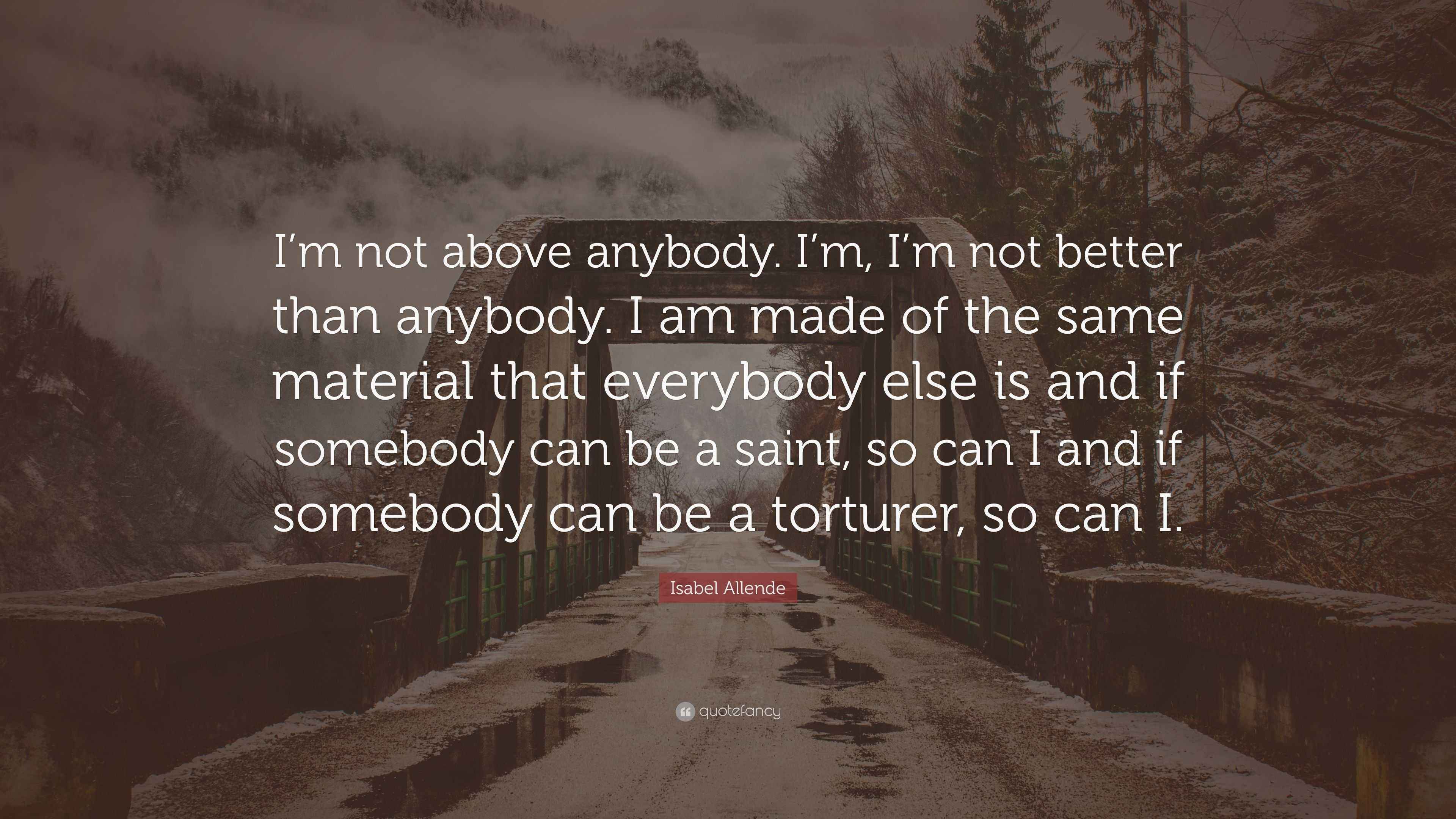 Isabel Allende Quote: “I’m not above anybody. I’m, I’m not better than ...