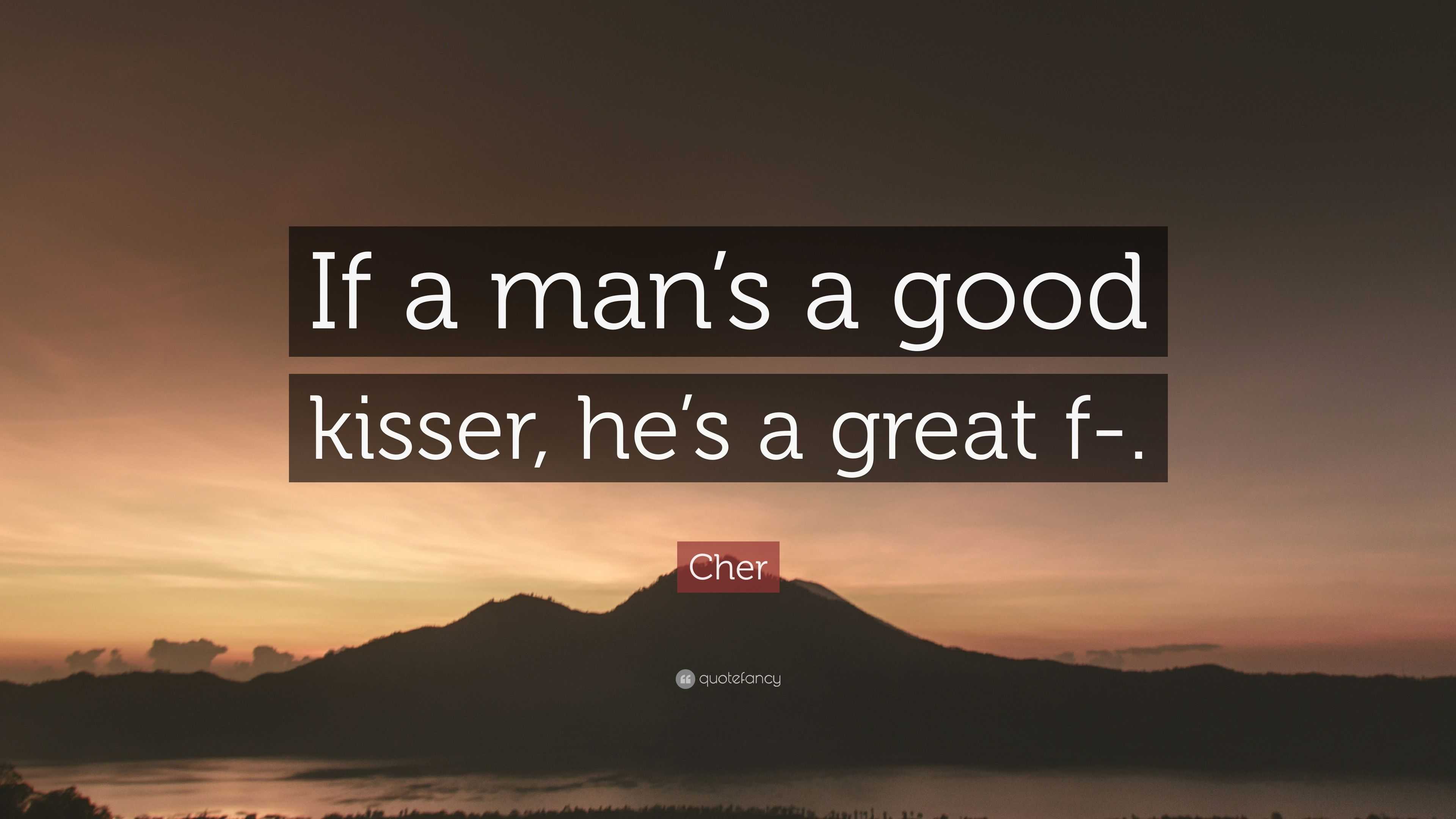 Cher Quote: “If a man’s a good kisser, he’s a great f-.”