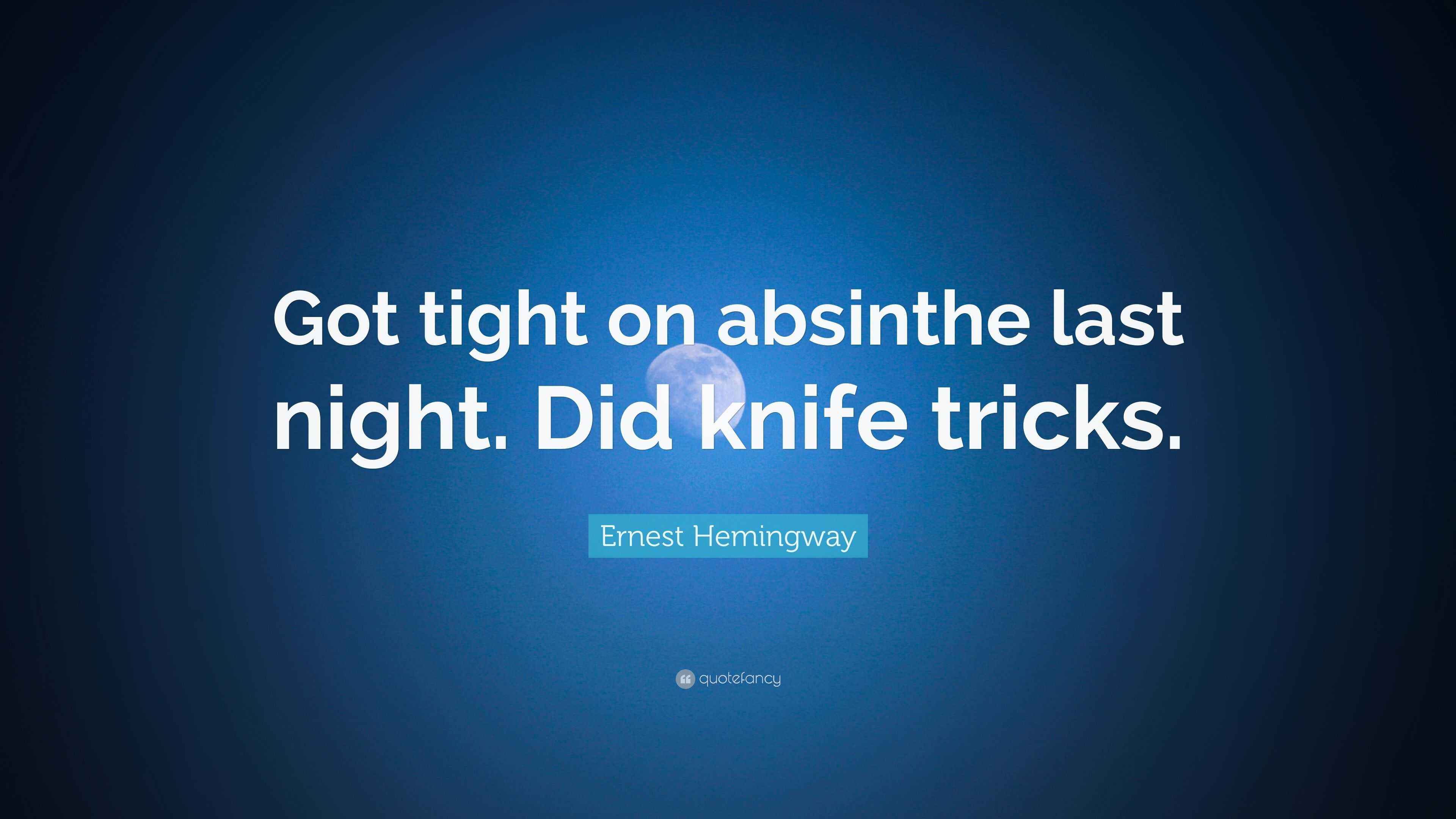 Ernest Hemingway Quote: “Got tight on absinthe last night. Did knife ...