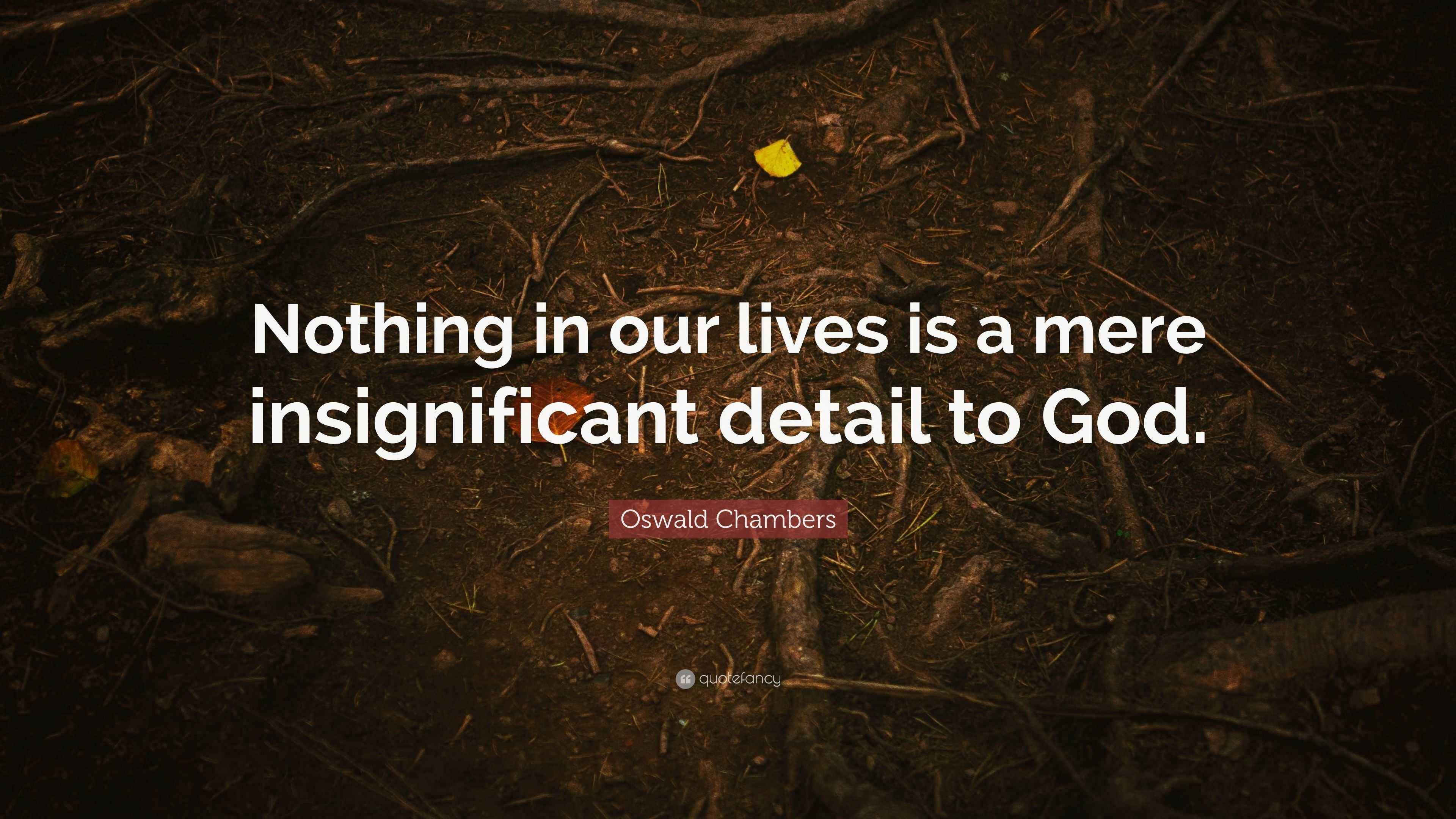 Oswald Chambers Quote: “Nothing in our lives is a mere insignificant ...