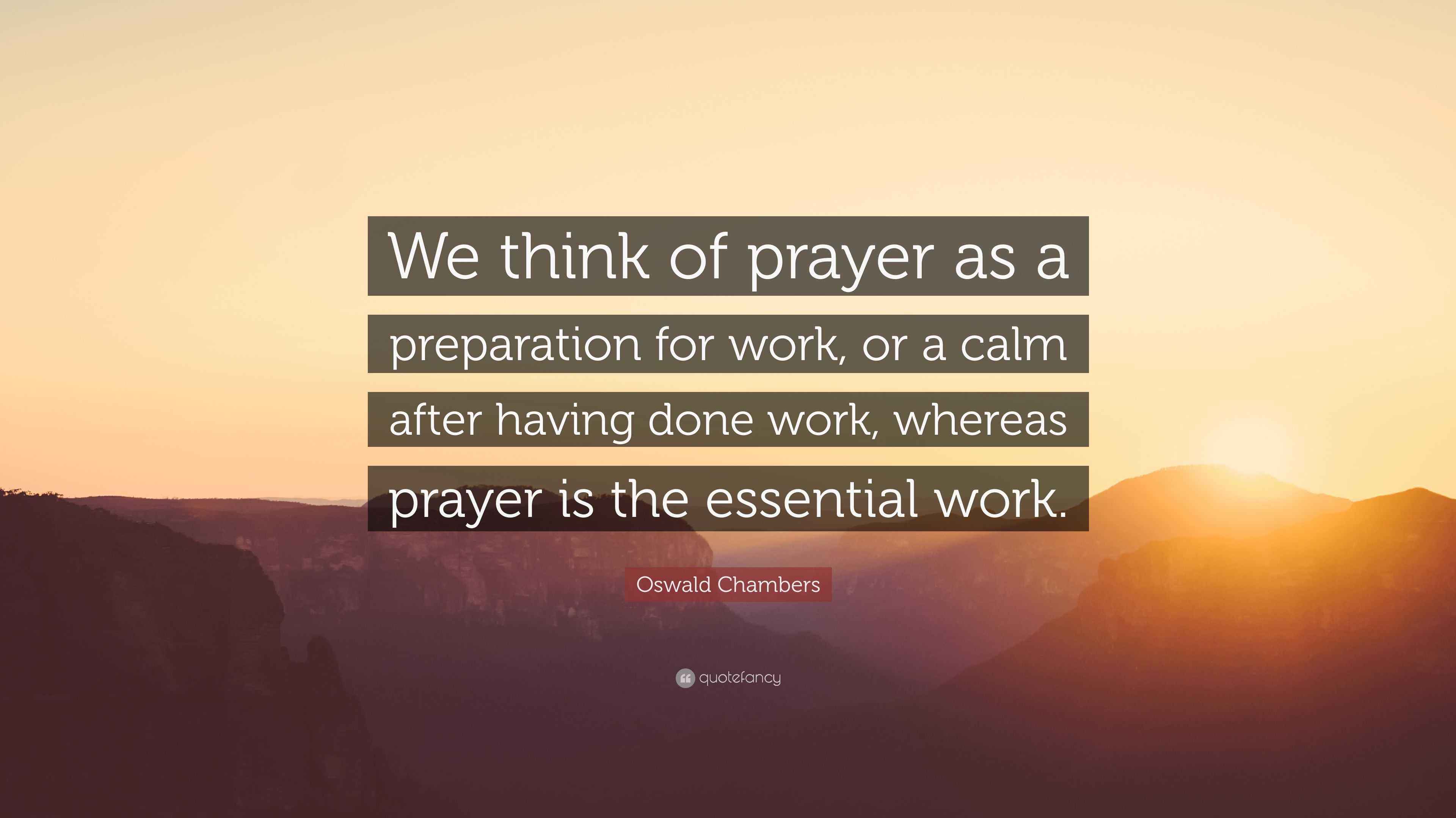 Oswald Chambers Quote: “We think of prayer as a preparation for work ...