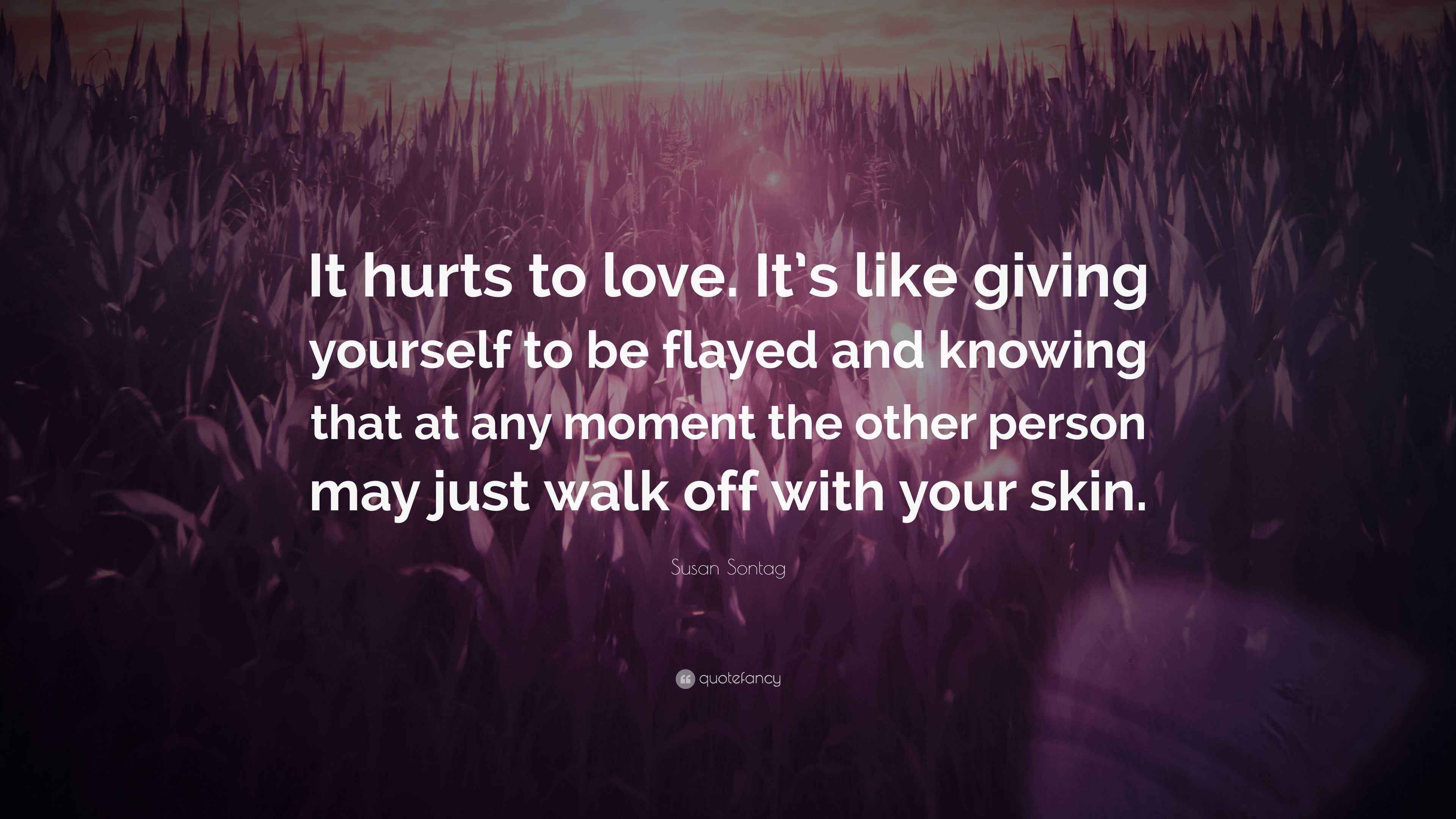 Susan Sontag Quote: “It hurts to love. It’s like giving yourself to be ...