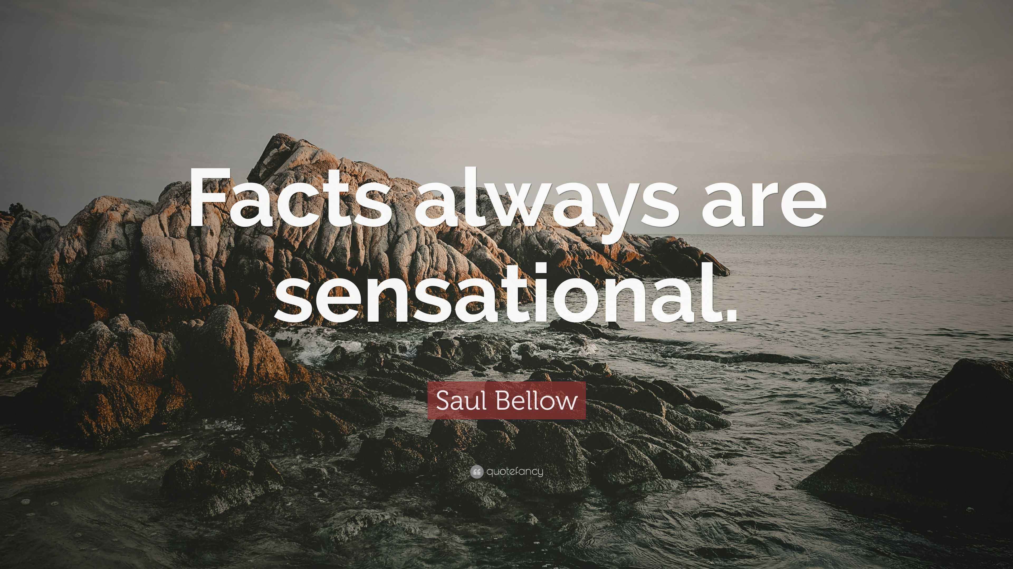 Saul Bellow Quote: “Facts always are sensational.”