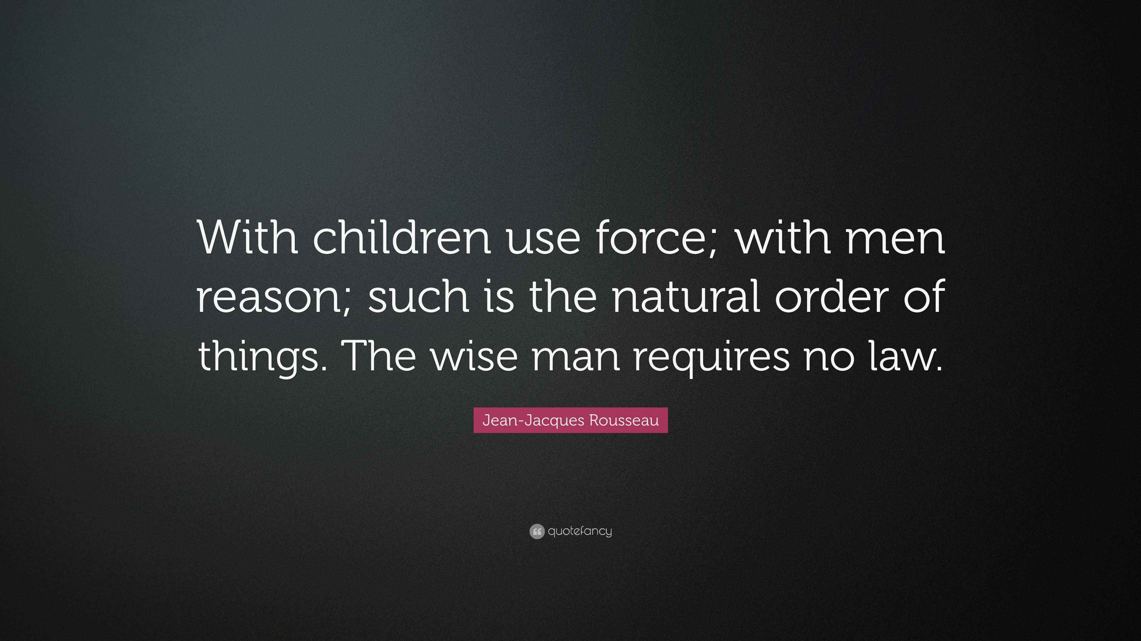 Jean-Jacques Rousseau Quote: “With children use force; with men reason ...