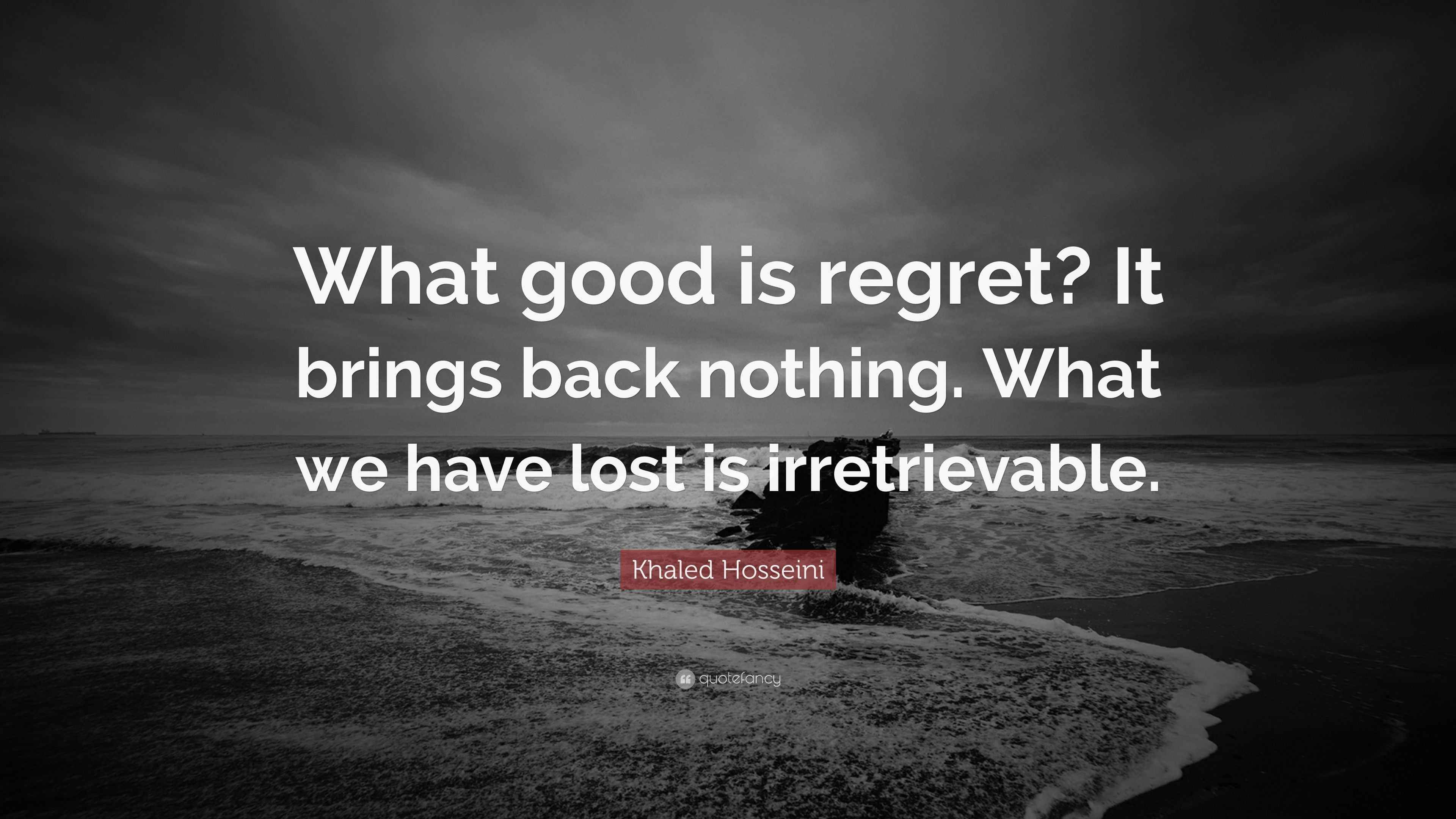 Khaled Hosseini Quote: “What good is regret? It brings back nothing ...