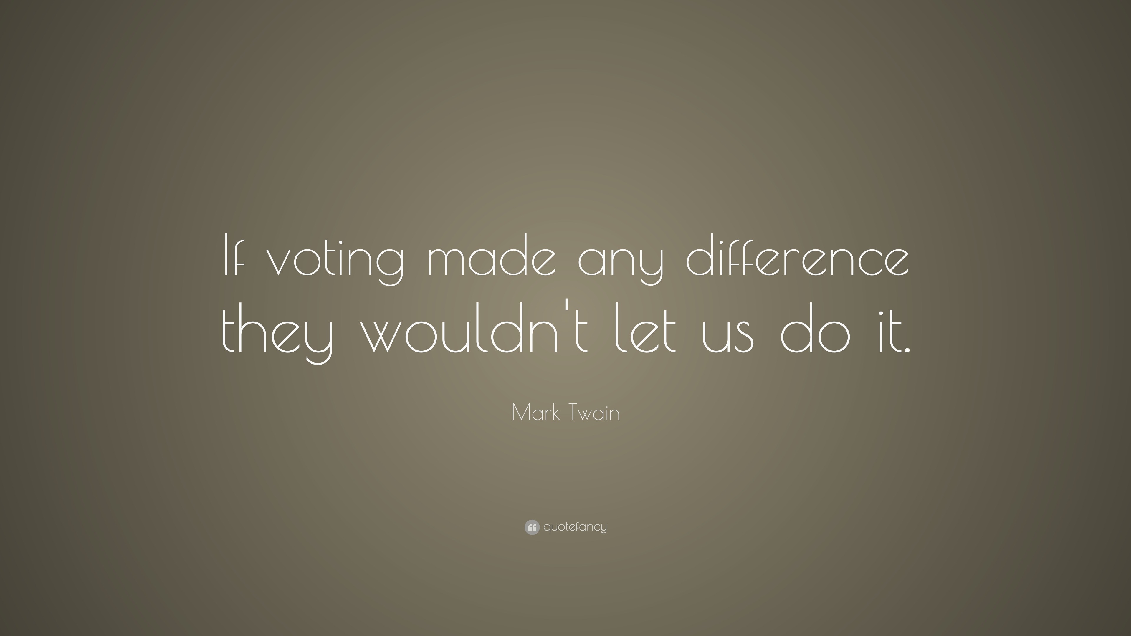 Mark Twain Quote: “If voting made any difference they wouldn’t let us ...