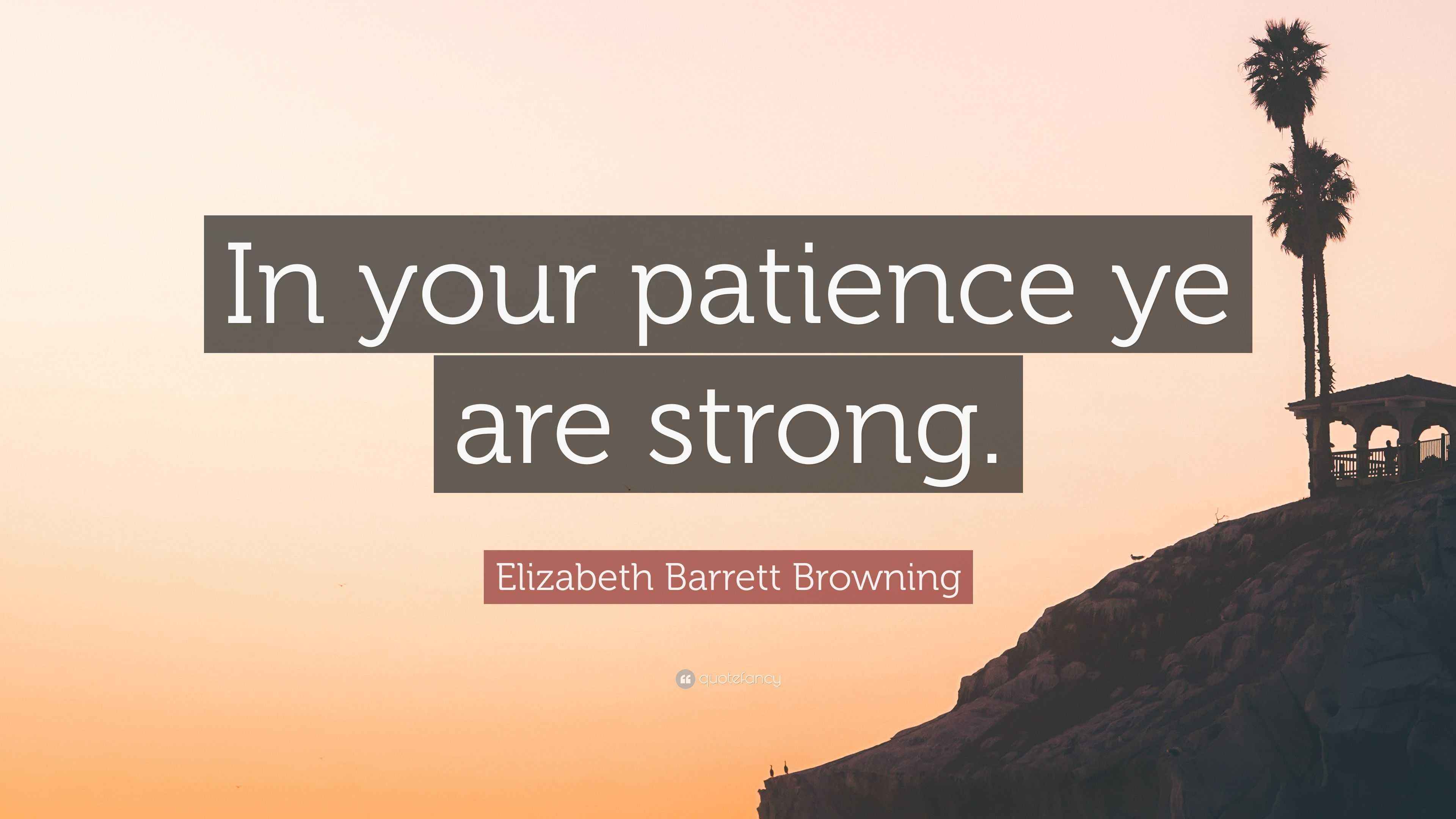 Elizabeth Barrett Browning Quote: “In your patience ye are strong.”