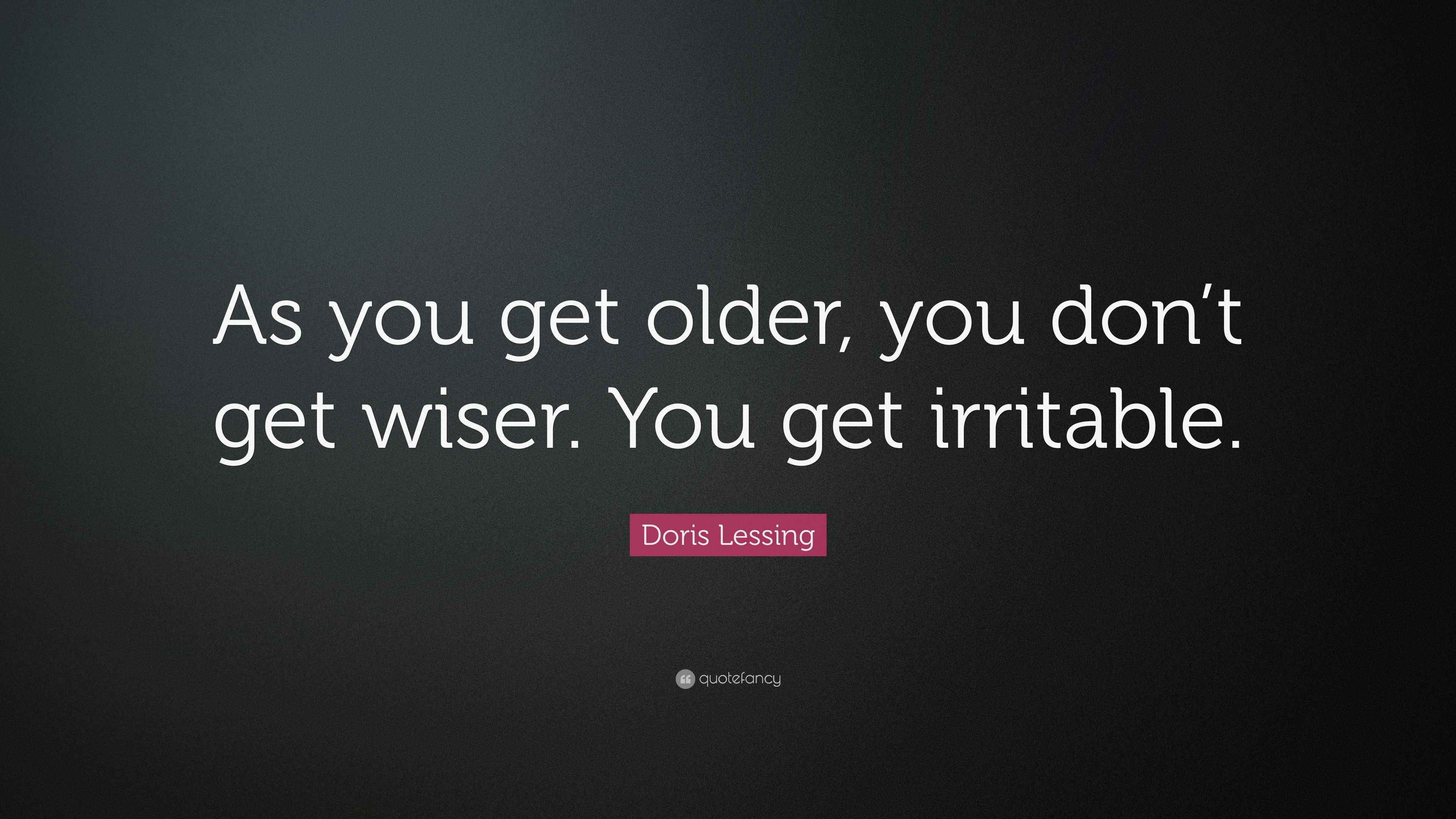 Doris Lessing Quote: “As you get older, you don’t get wiser. You get ...