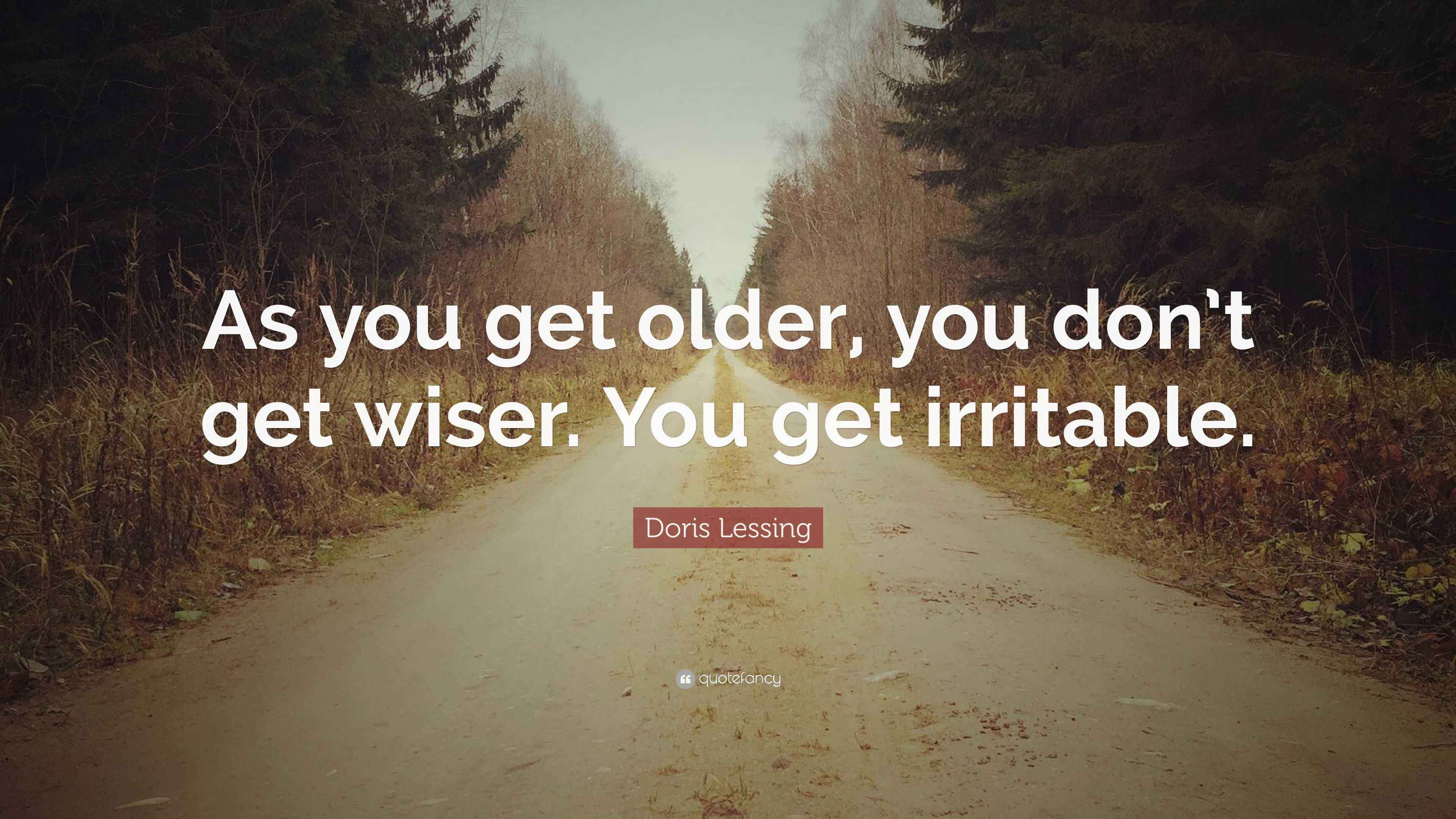 Doris Lessing Quote: “As you get older, you don’t get wiser. You get ...