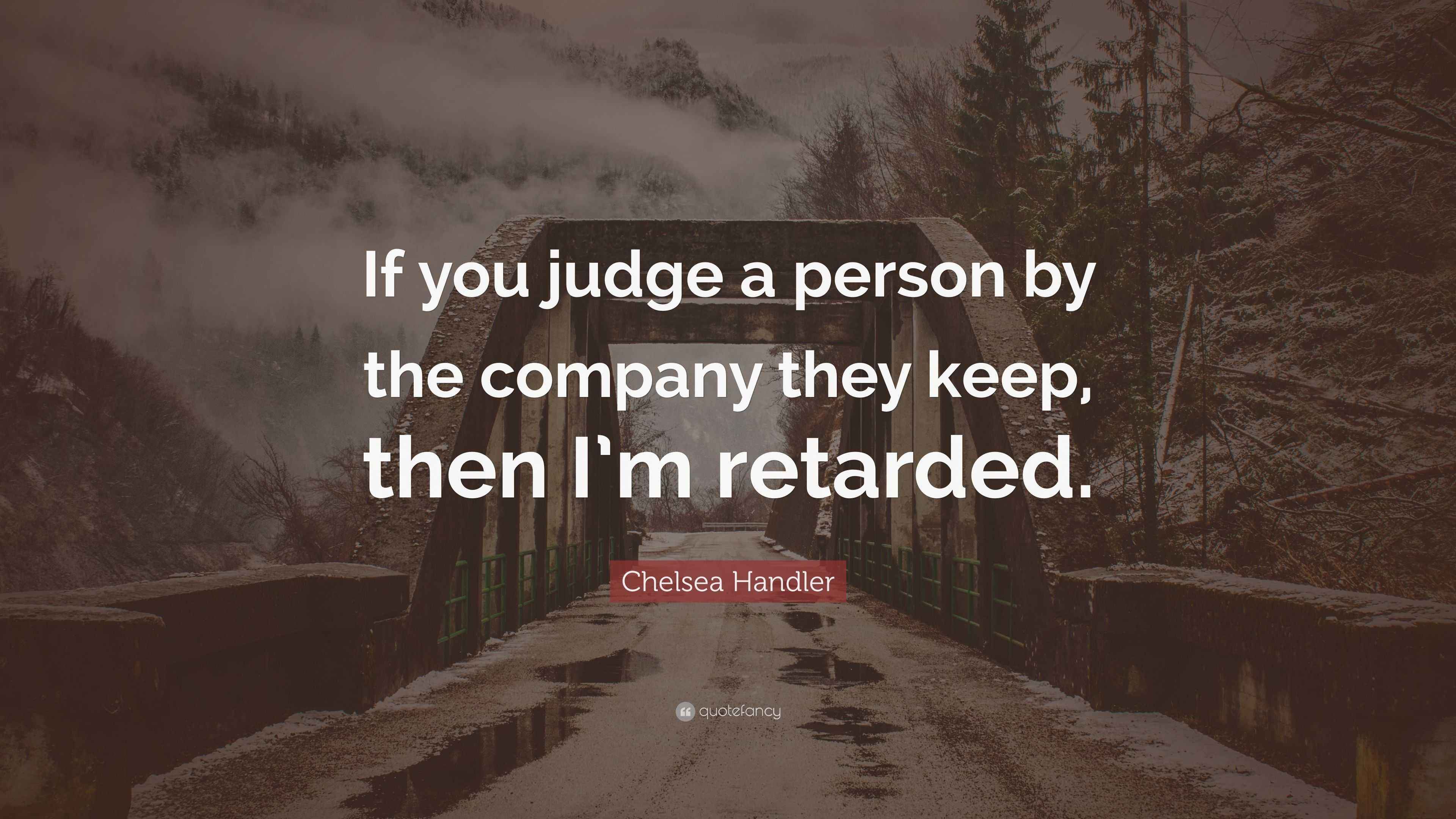 Chelsea Handler Quote: “If you judge a person by the company they keep ...
