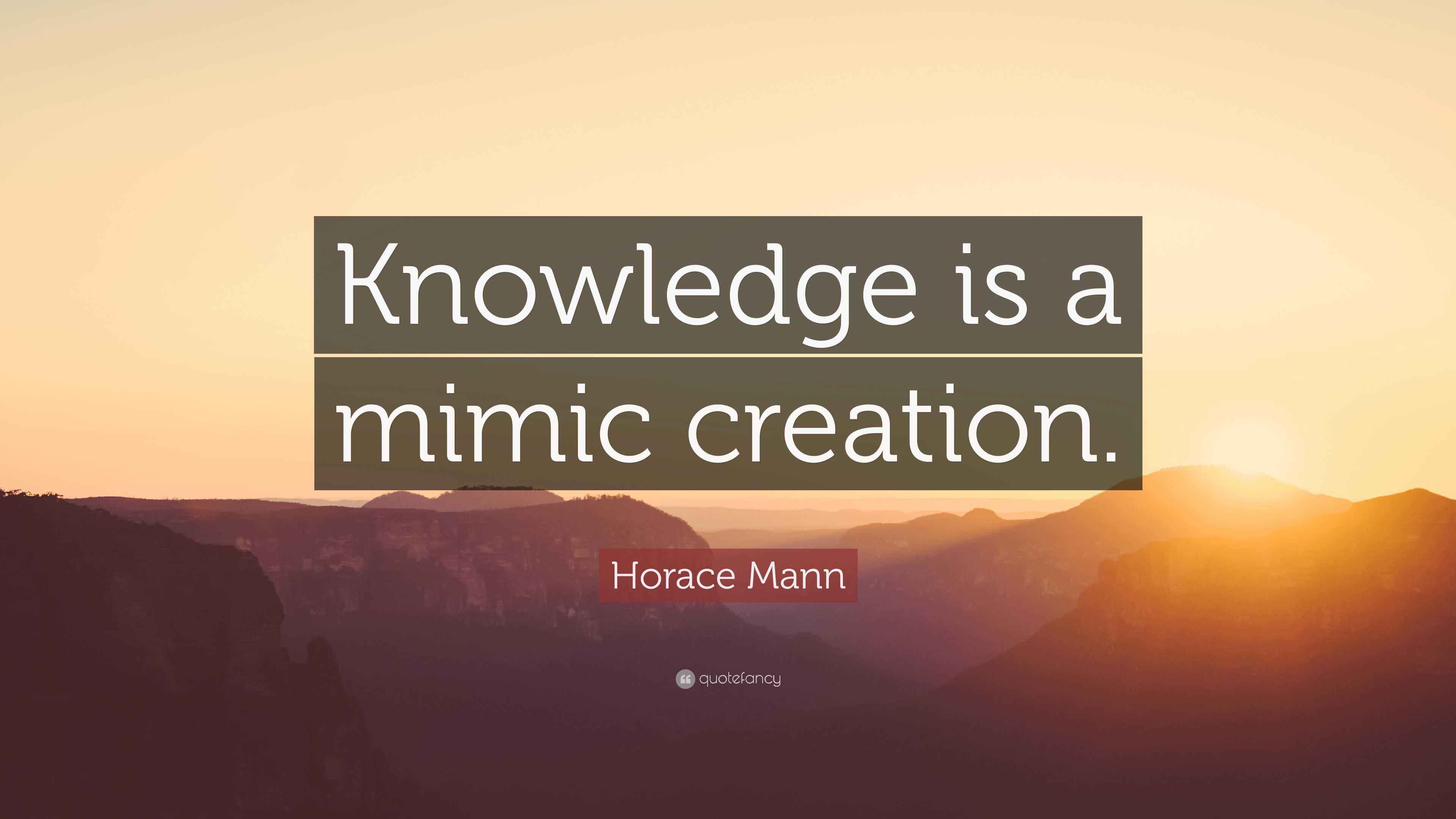 Horace Mann Quote: “Knowledge is a mimic creation.”