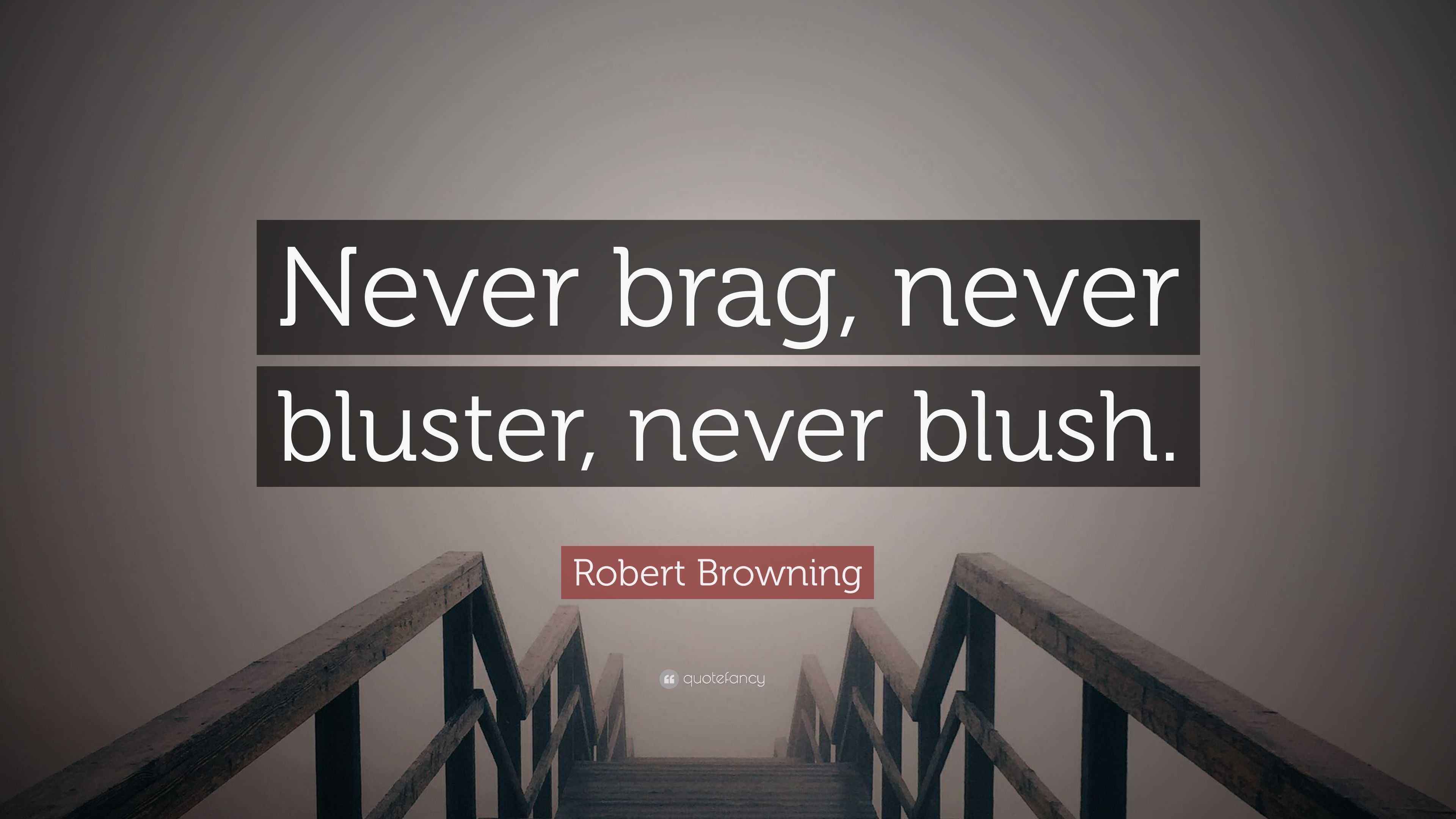 Robert Browning Quote: “Never brag, never bluster, never blush.”