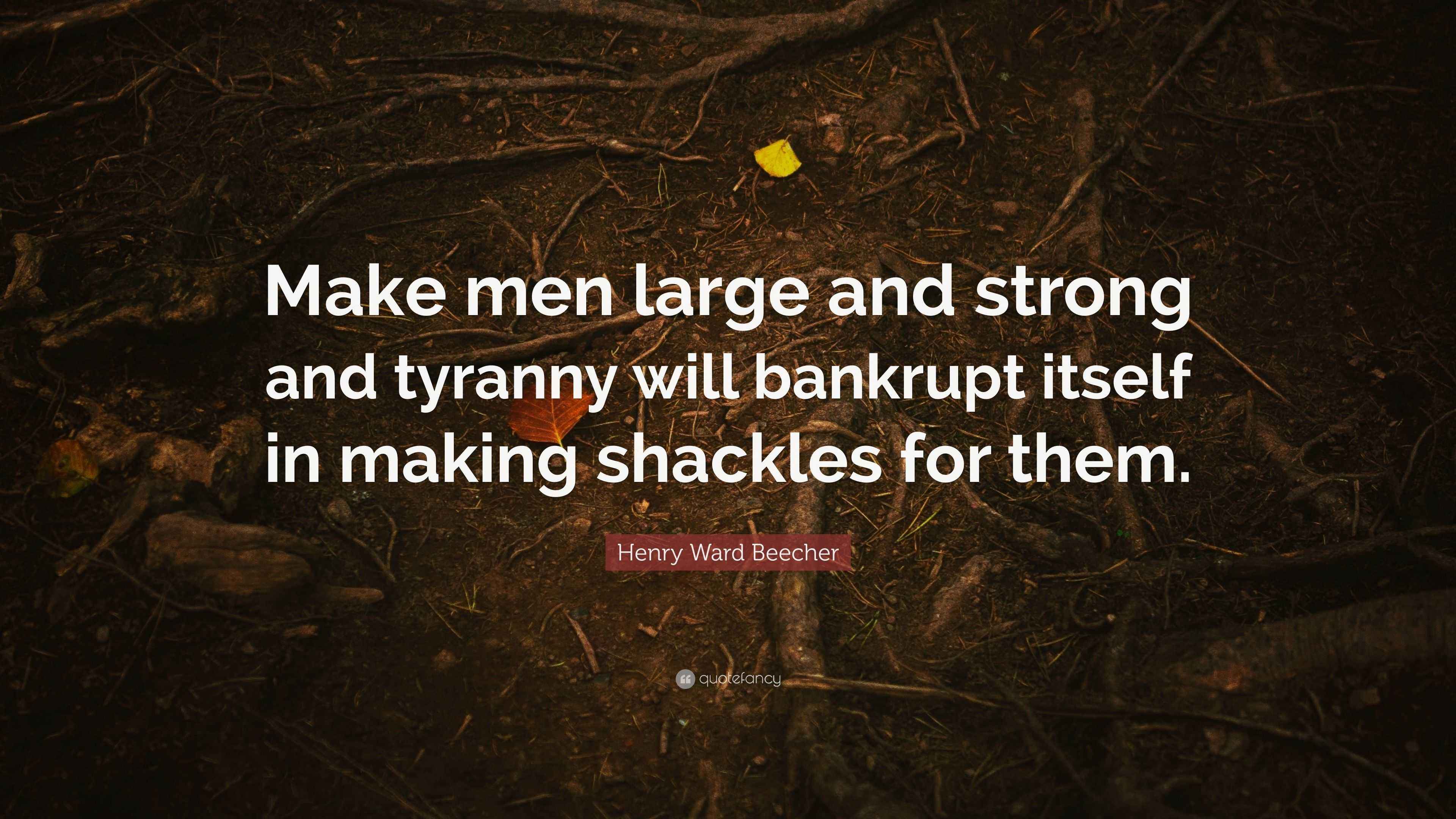 Henry Ward Beecher Quote: “Make men large and strong and tyranny will ...