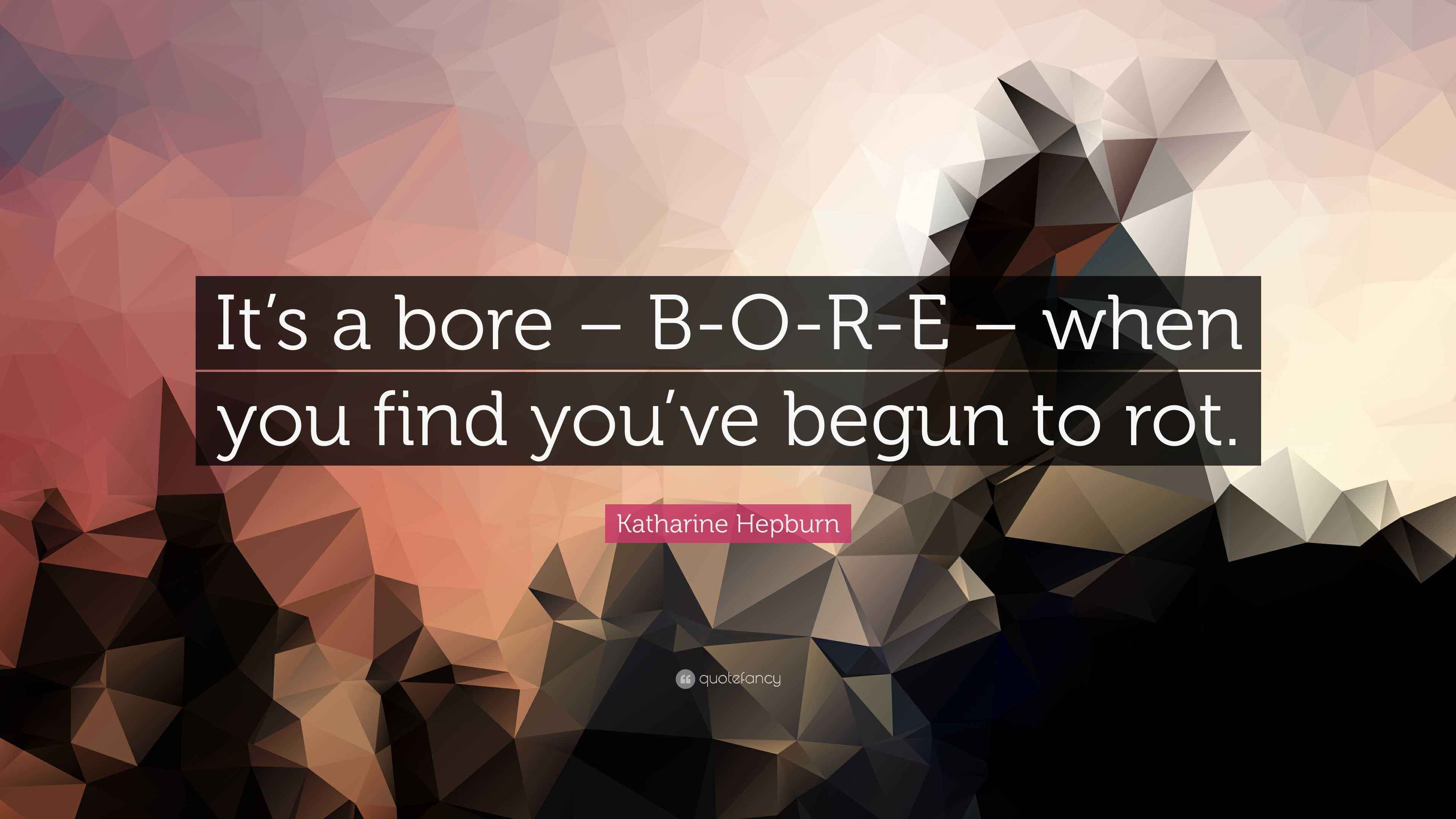 Katharine Hepburn Quote: “It’s a bore – B-O-R-E – when you find you’ve ...