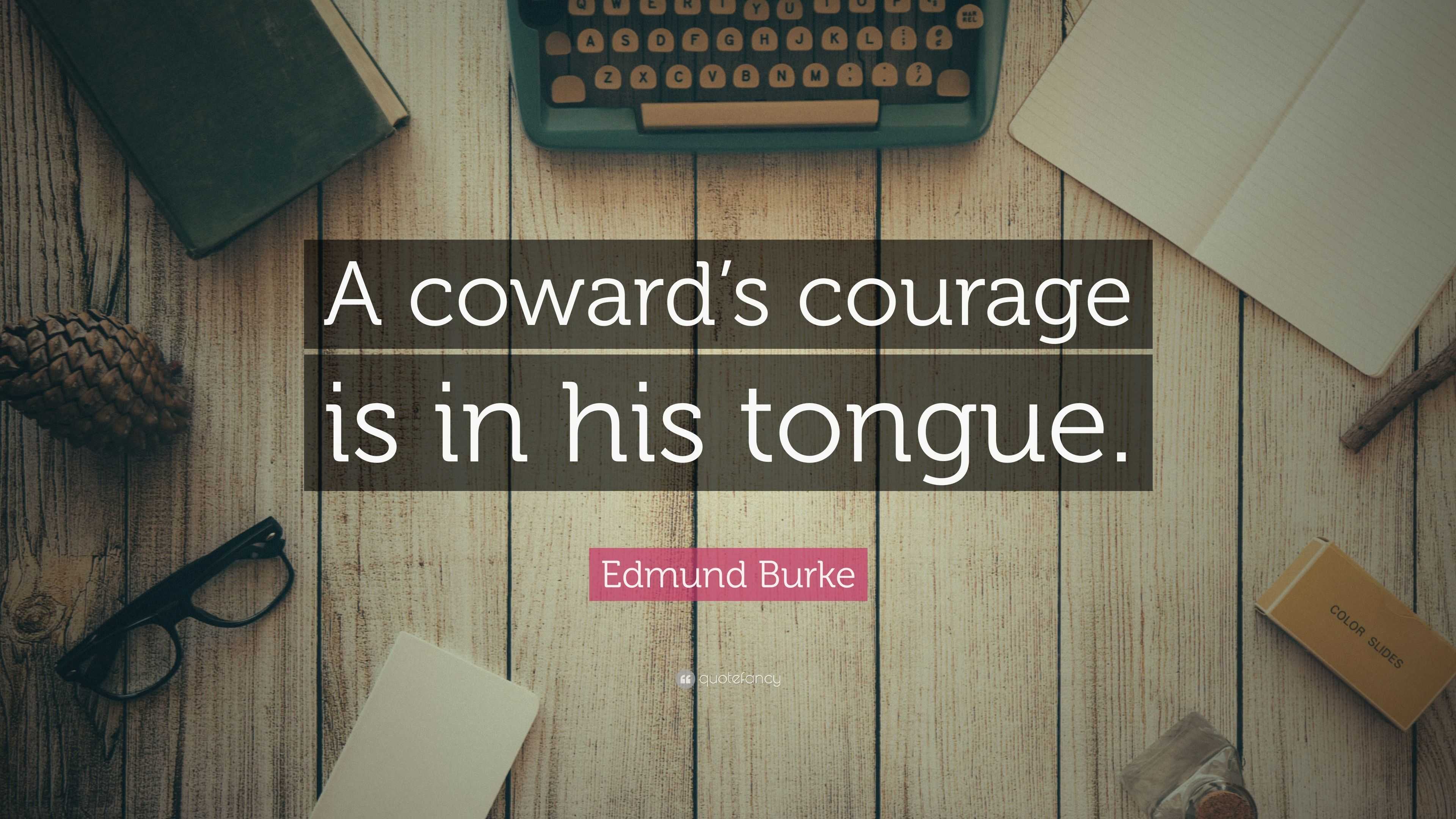 Edmund Burke Quote: “A coward’s courage is in his tongue.”