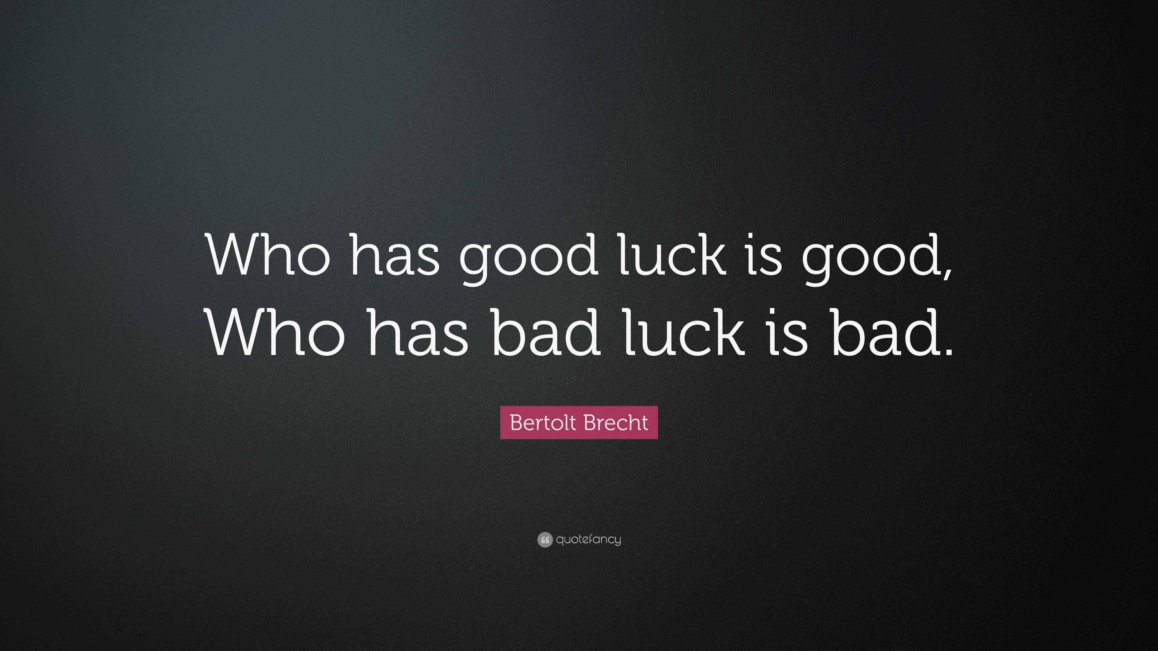 Bertolt Brecht Quote: “Who has good luck is good, Who has bad luck is bad.”