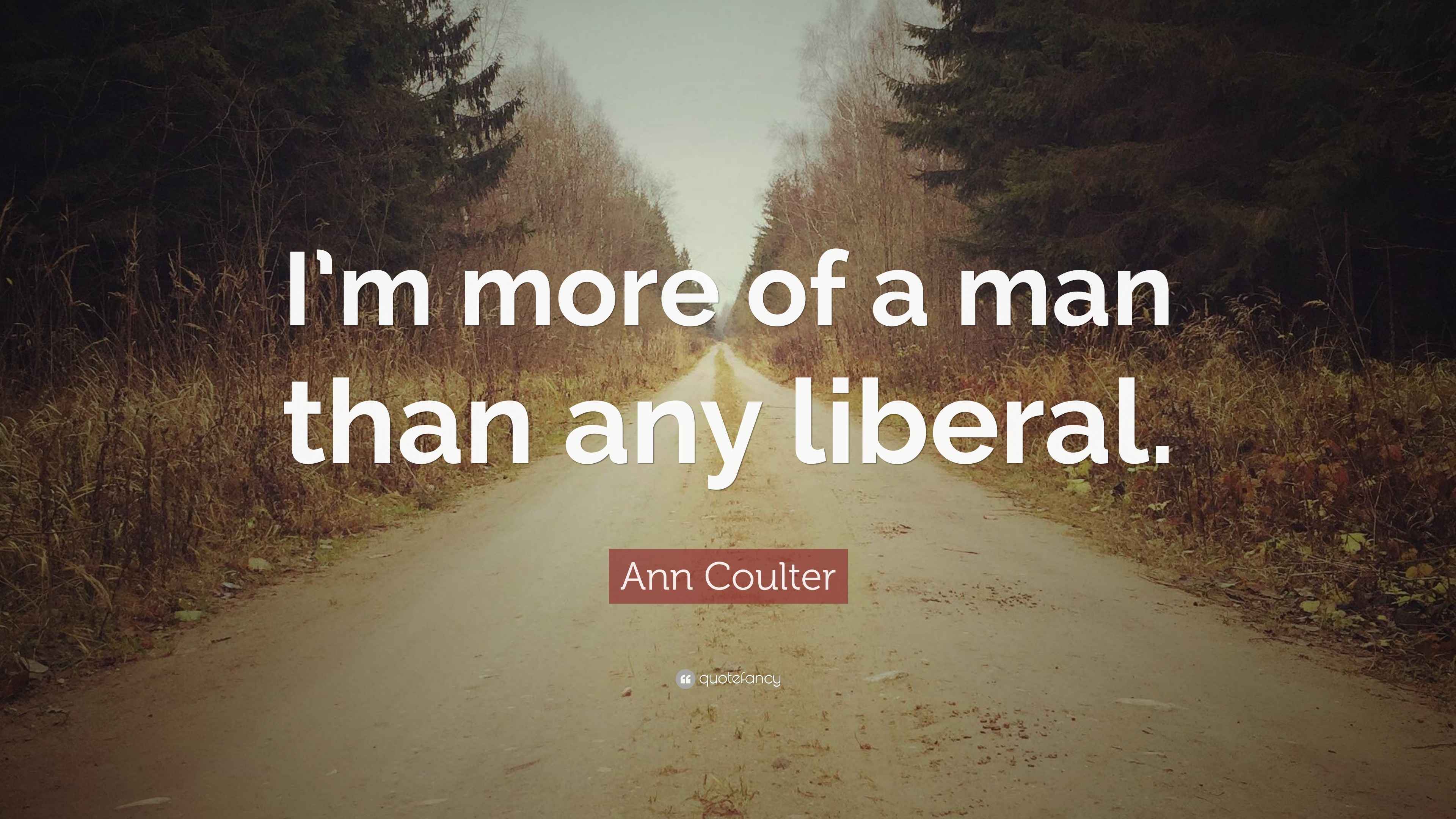Ann Coulter Quote: “I’m more of a man than any liberal.”