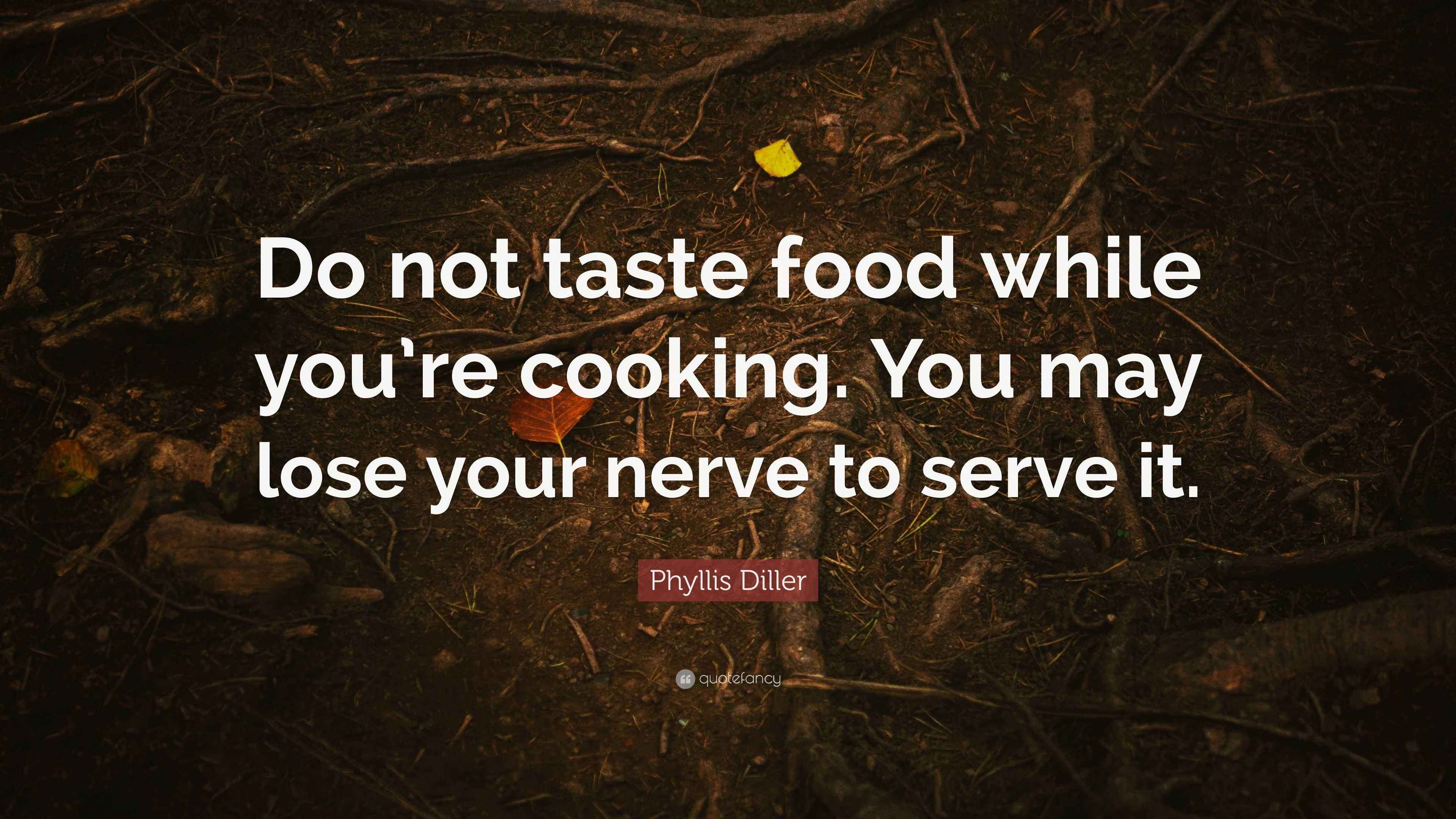 Phyllis Diller Quote: “Do not taste food while you’re cooking. You may ...