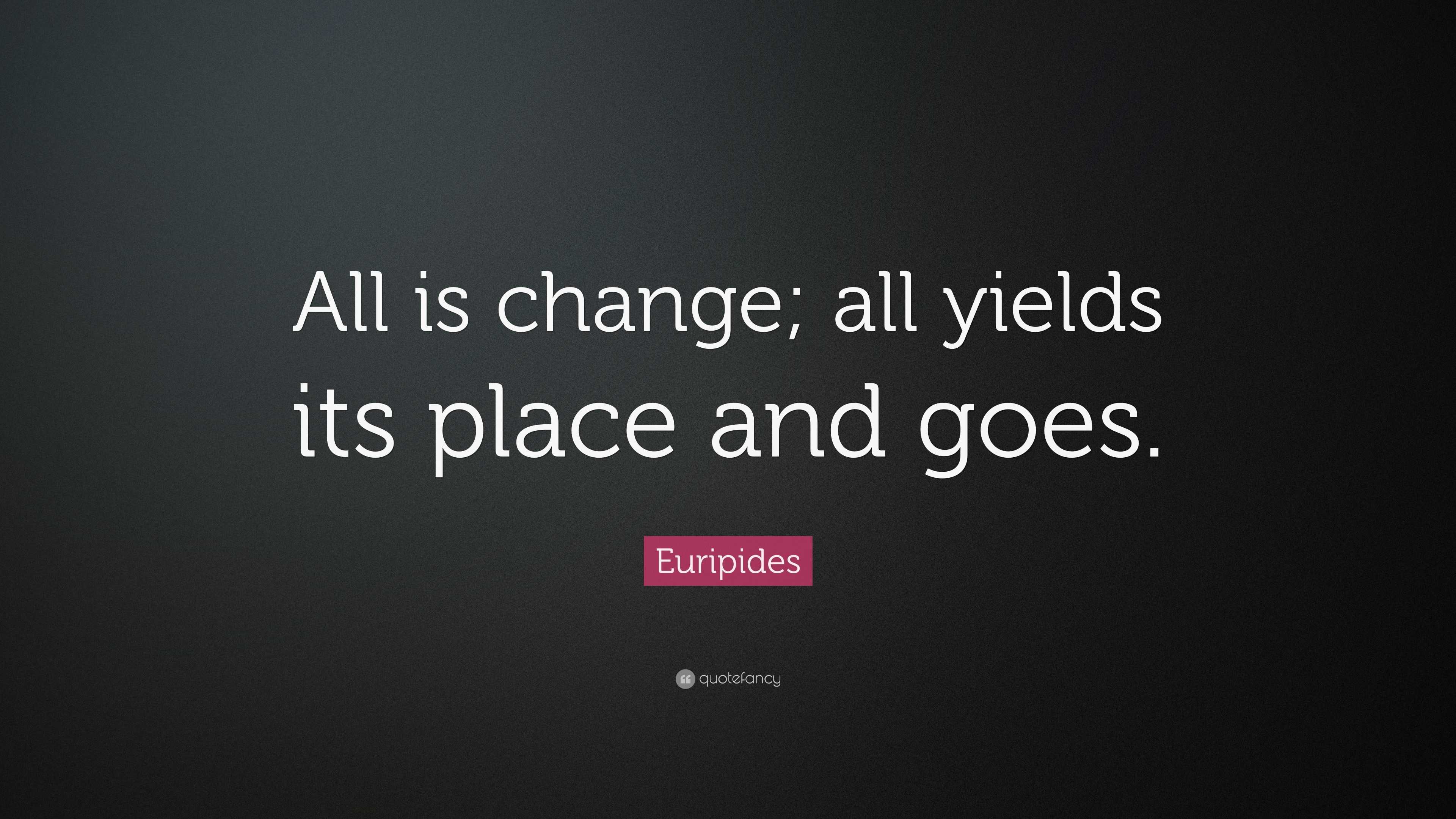 Euripides Quote: “All is change; all yields its place and goes.”