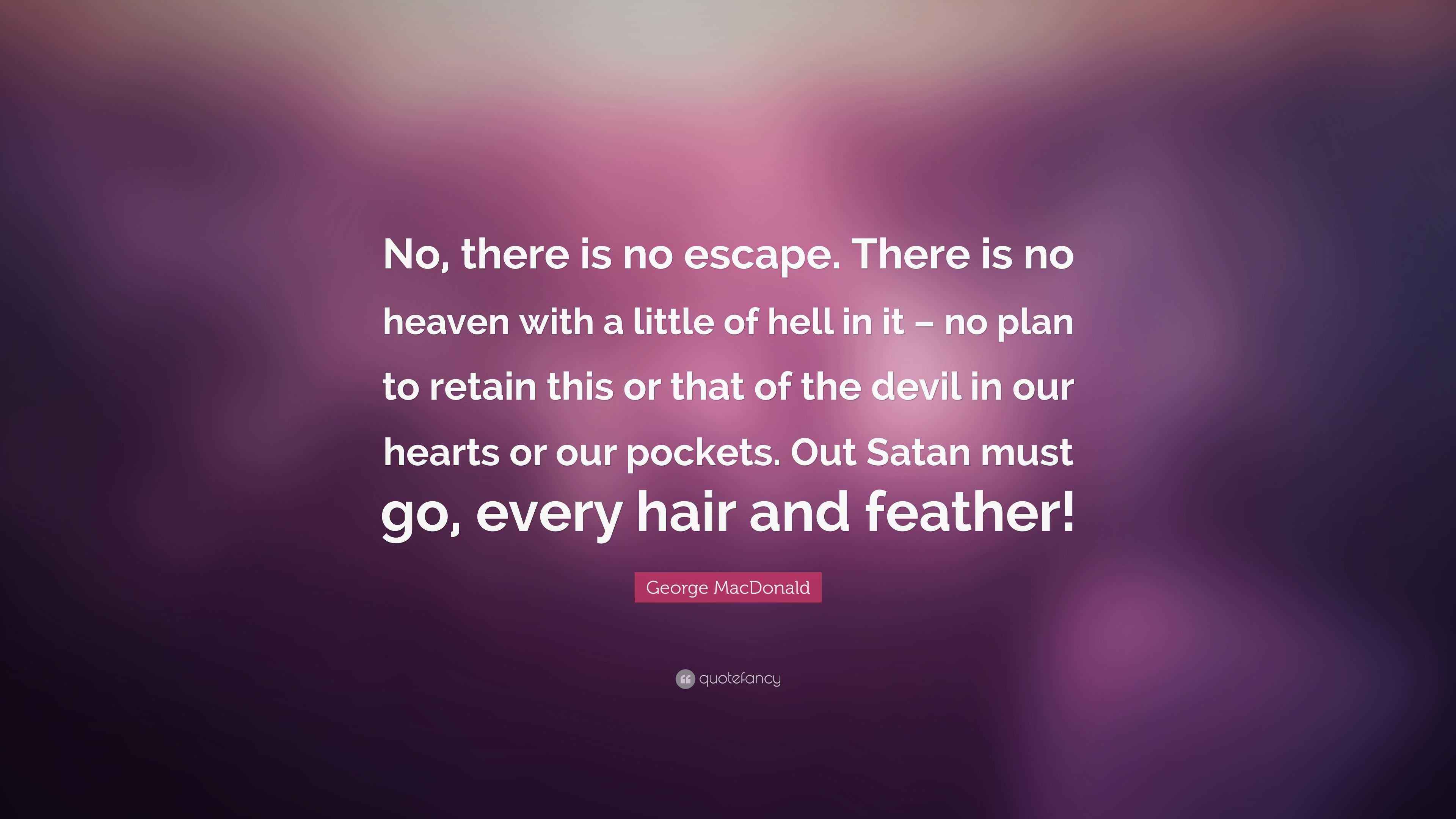 George MacDonald Quote: “No, there is no escape. There is no heaven ...