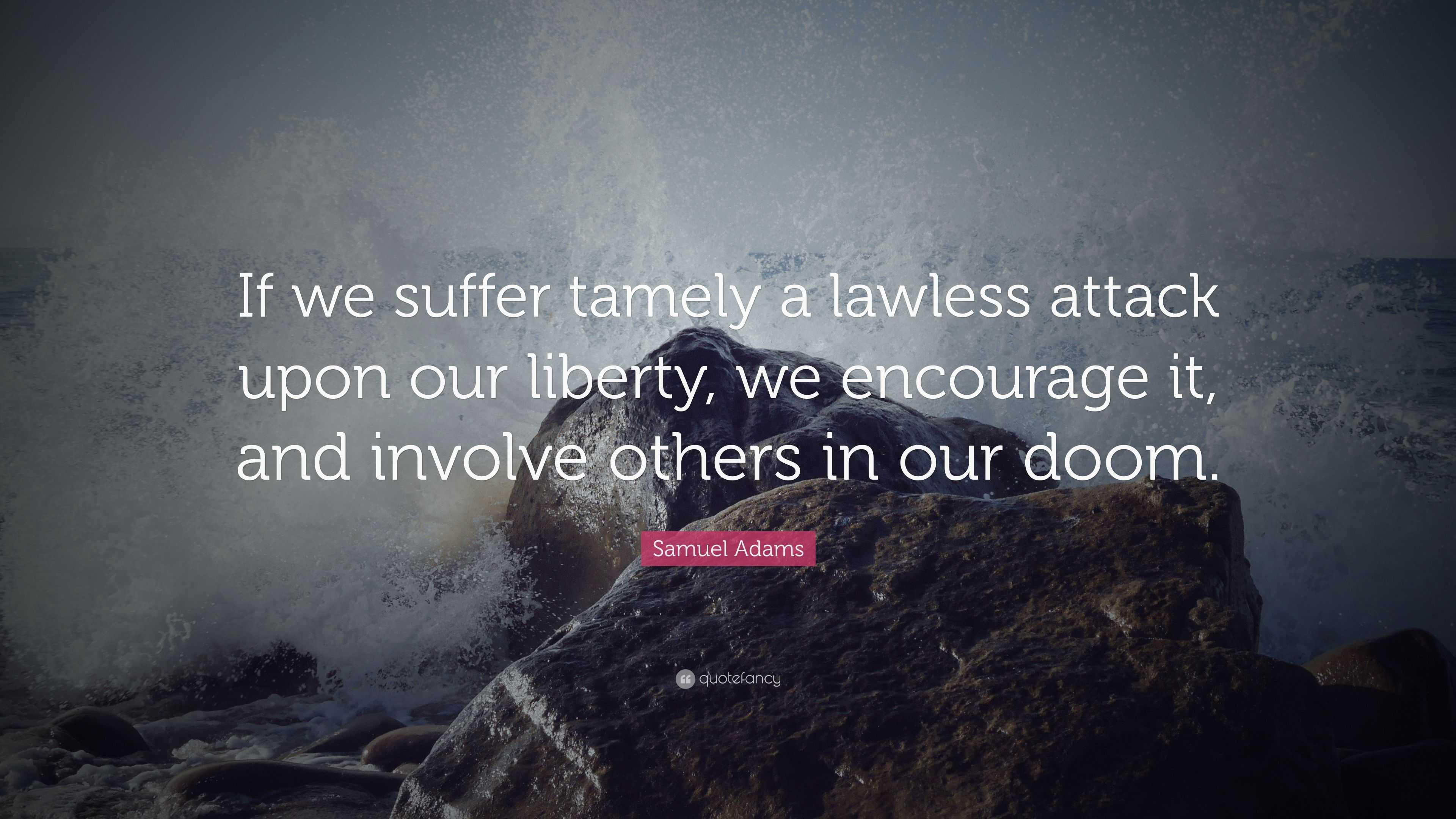Samuel Adams Quote: “If we suffer tamely a lawless attack upon our ...