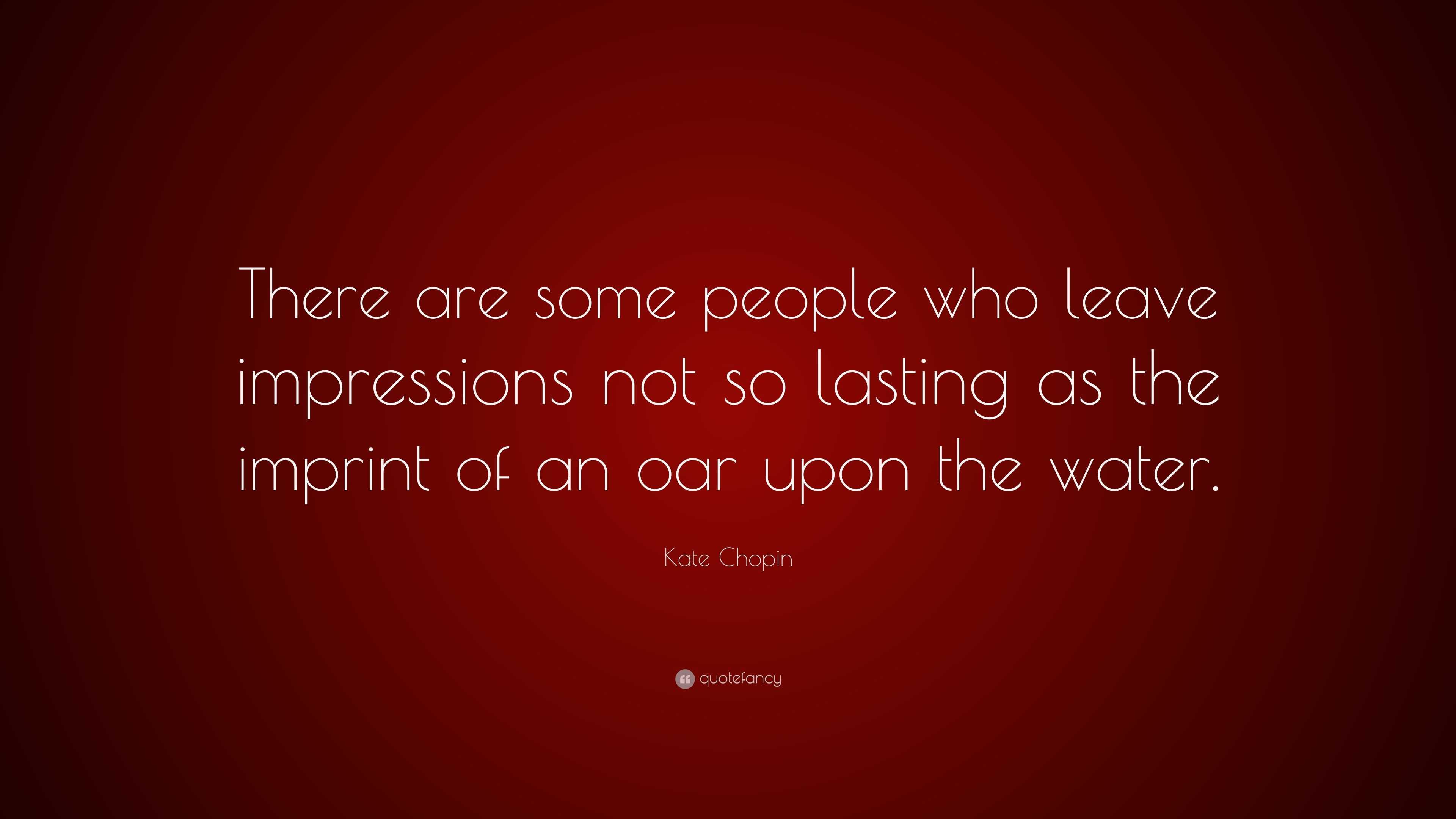Kate Chopin Quote: “There are some people who leave impressions not so ...