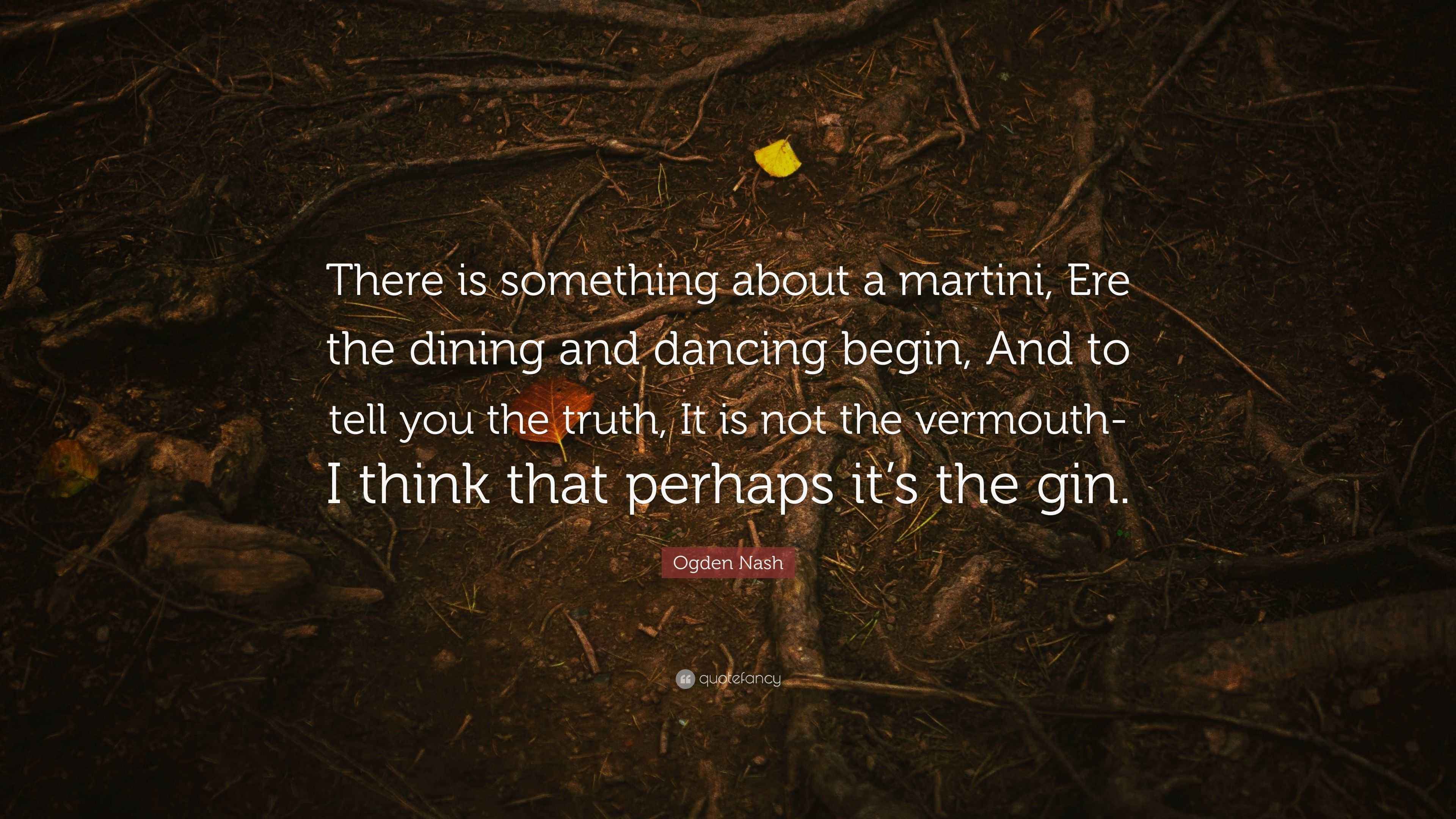 Ogden Nash Quote: “There is something about a martini, Ere the dining ...