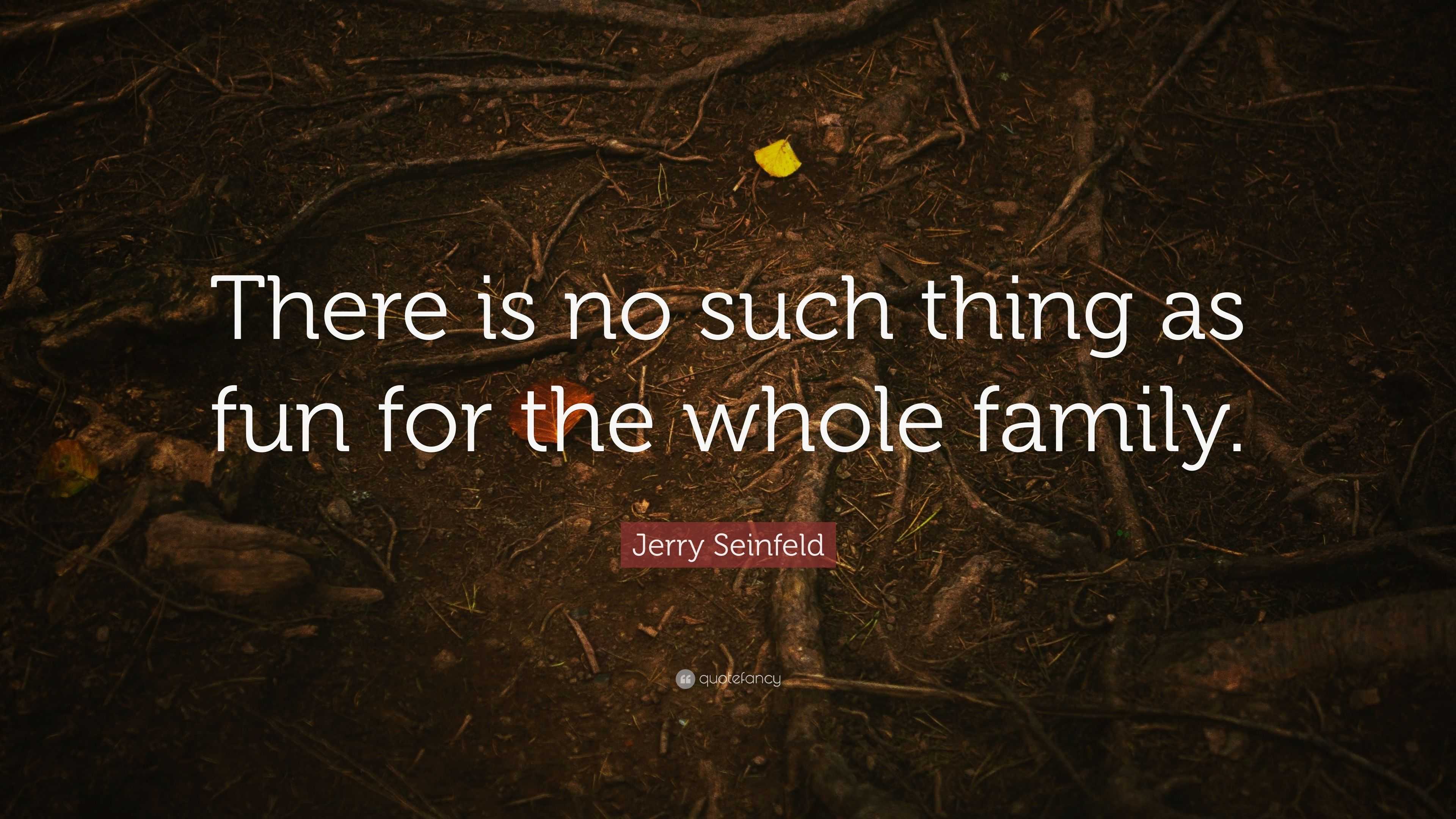 Jerry Seinfeld Quote: “There is no such thing as fun for the whole family.”