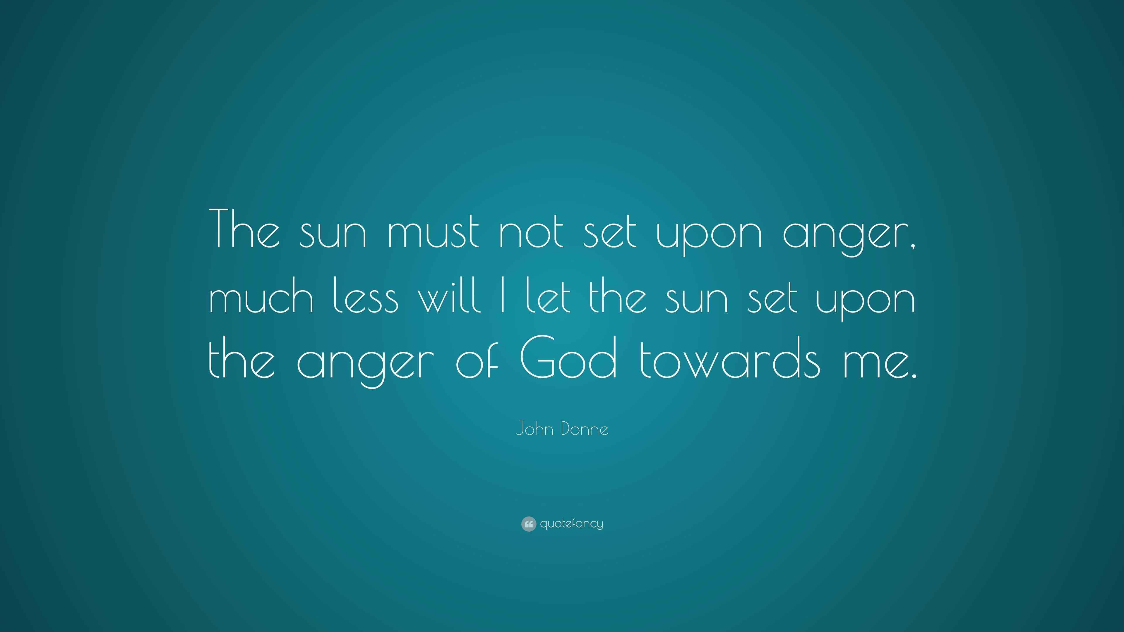 John Donne Quote: “The sun must not set upon anger, much less will I ...