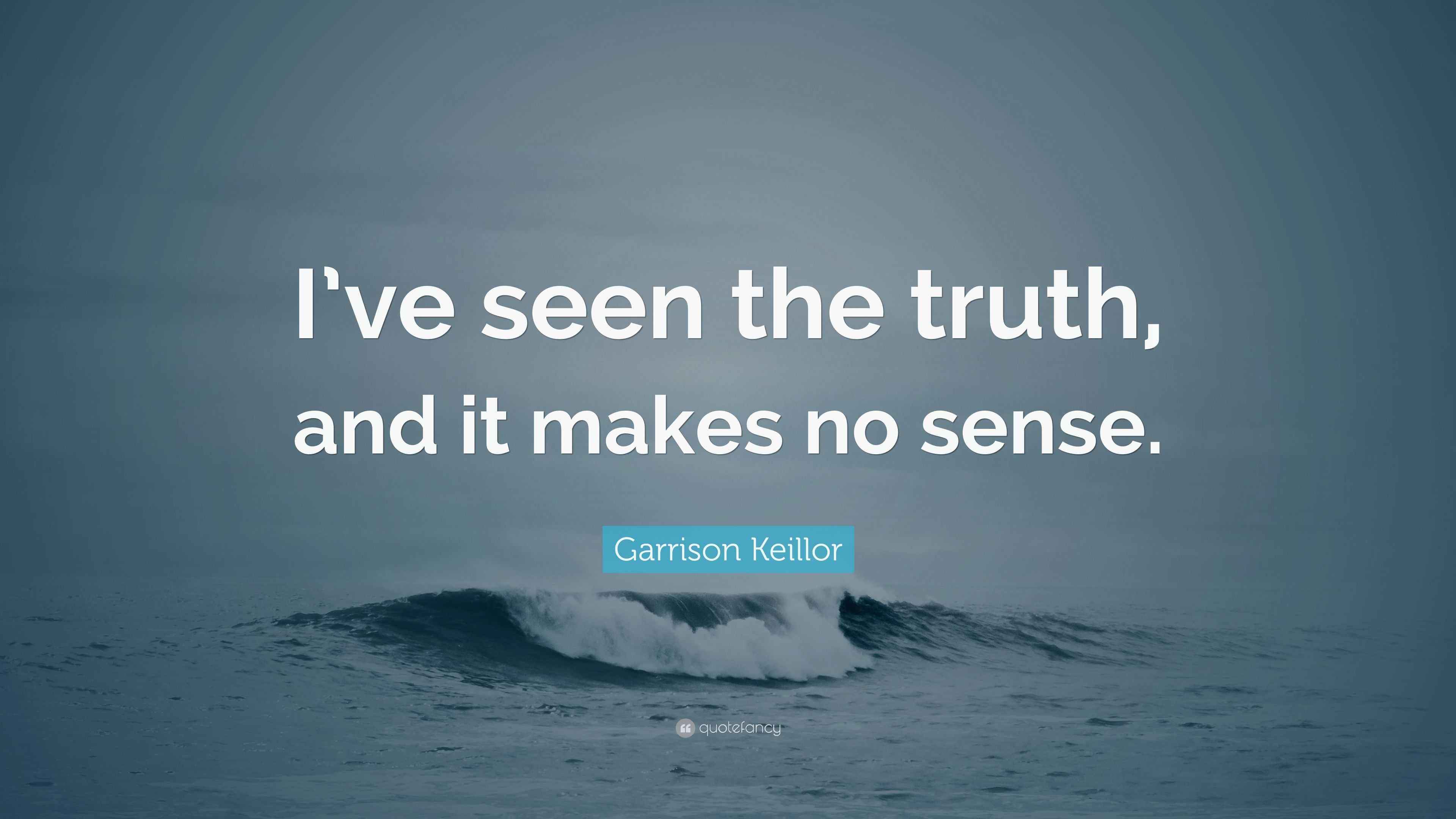 Garrison Keillor Quote: “I’ve seen the truth, and it makes no sense.”