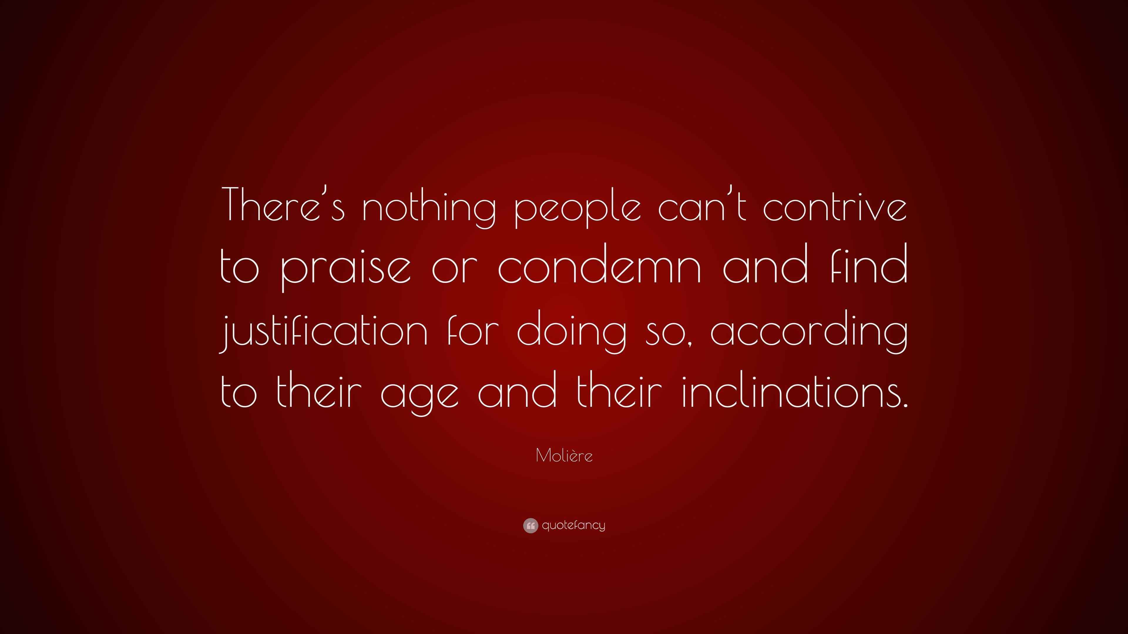 Molière Quote: “There’s nothing people can’t contrive to praise or ...