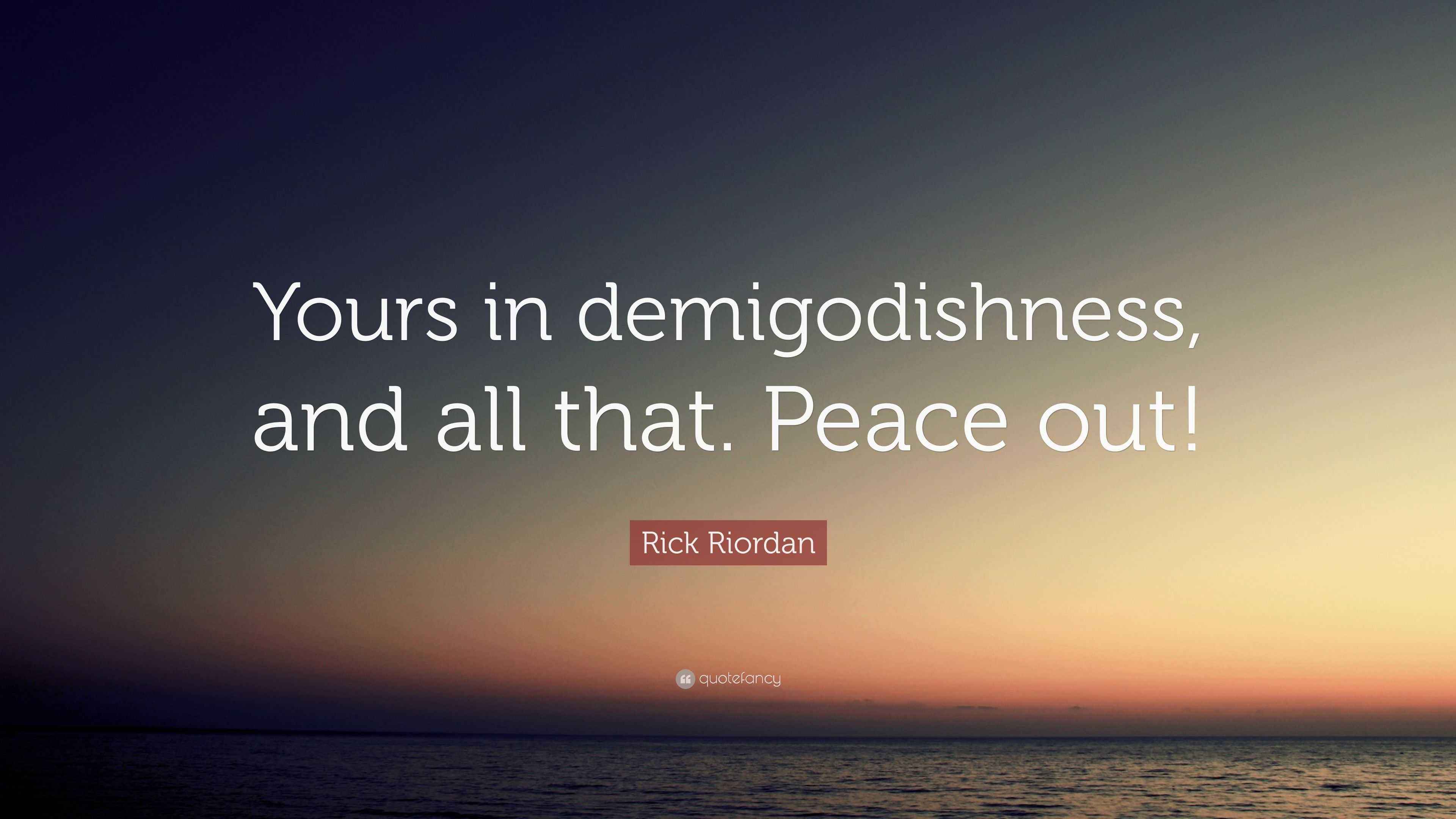 Rick Riordan Quote: “Yours in demigodishness, and all that. Peace out!”