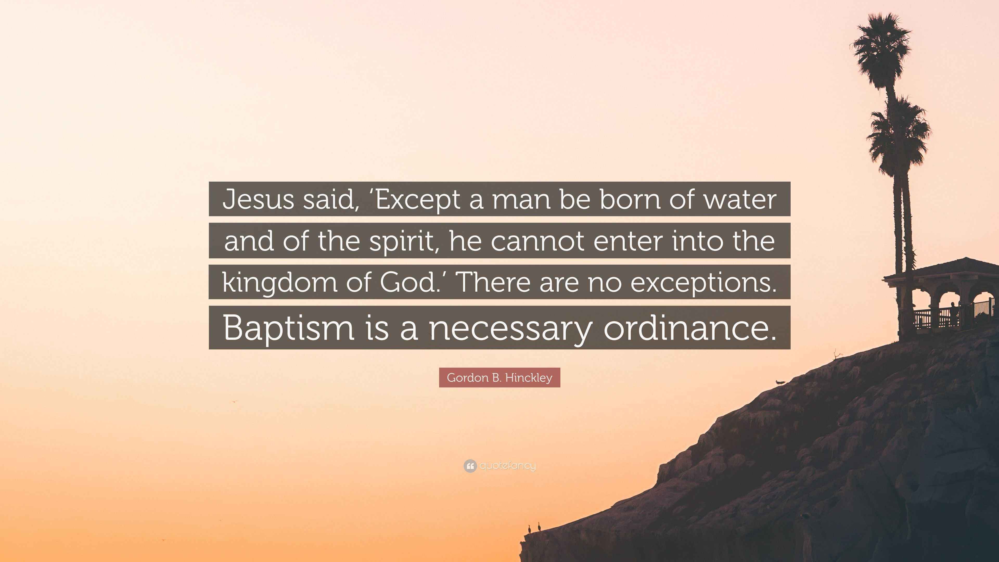 Gordon B. Hinckley Quote: “Jesus said, ‘Except a man be born of water ...