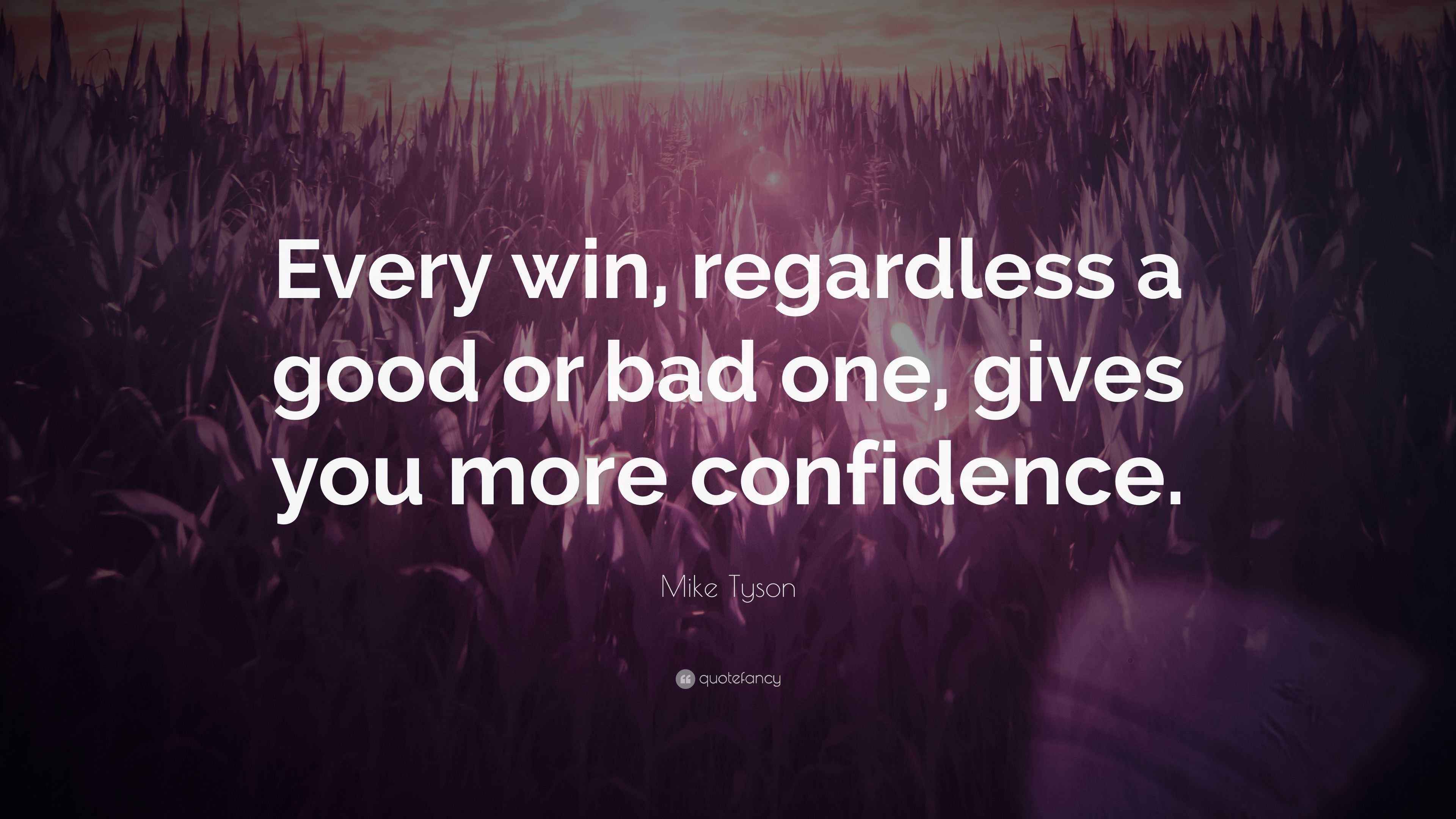 Mike Tyson Quote: “Every win, regardless a good or bad one, gives you ...