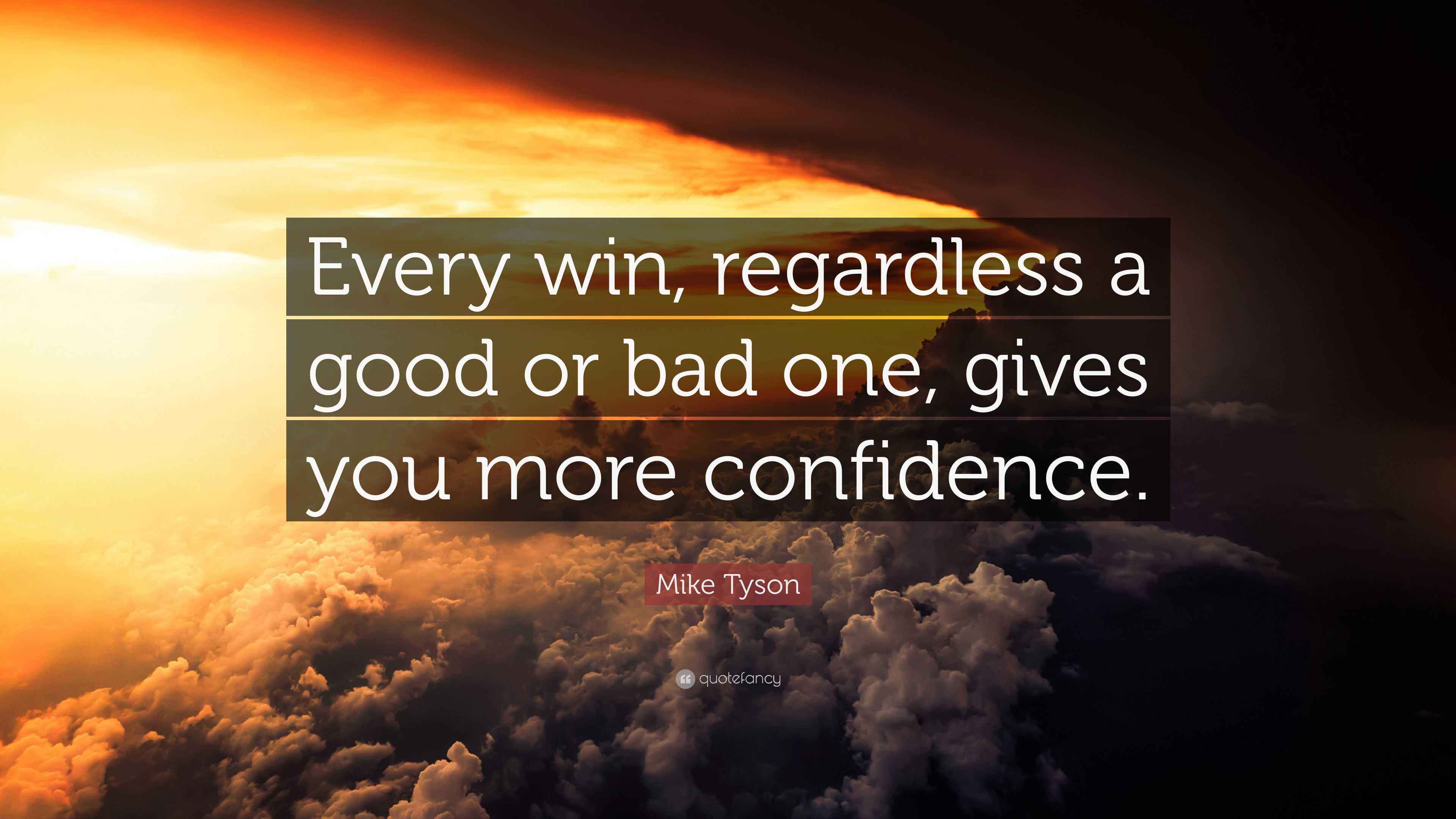 Mike Tyson Quote: “Every win, regardless a good or bad one, gives you ...