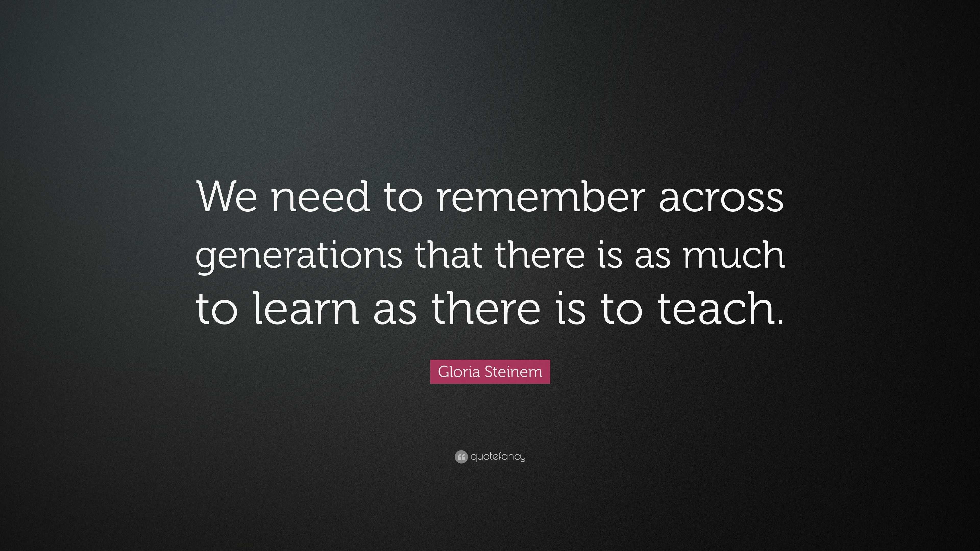 Gloria Steinem Quote: “We need to remember across generations that ...