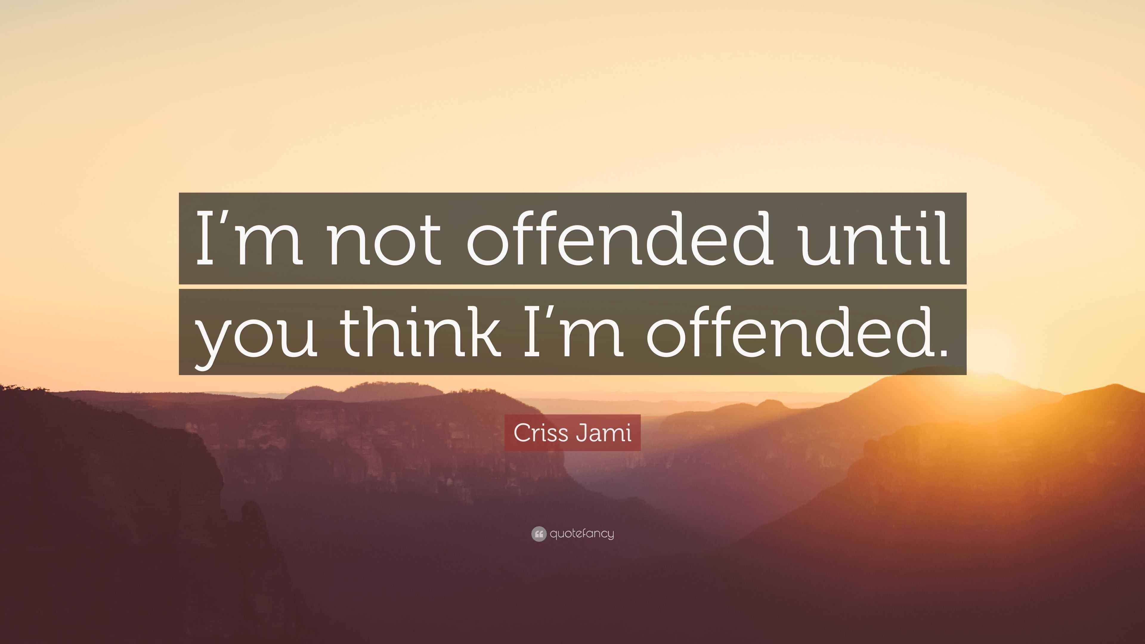 Criss Jami Quote: “I’m not offended until you think I’m offended.”