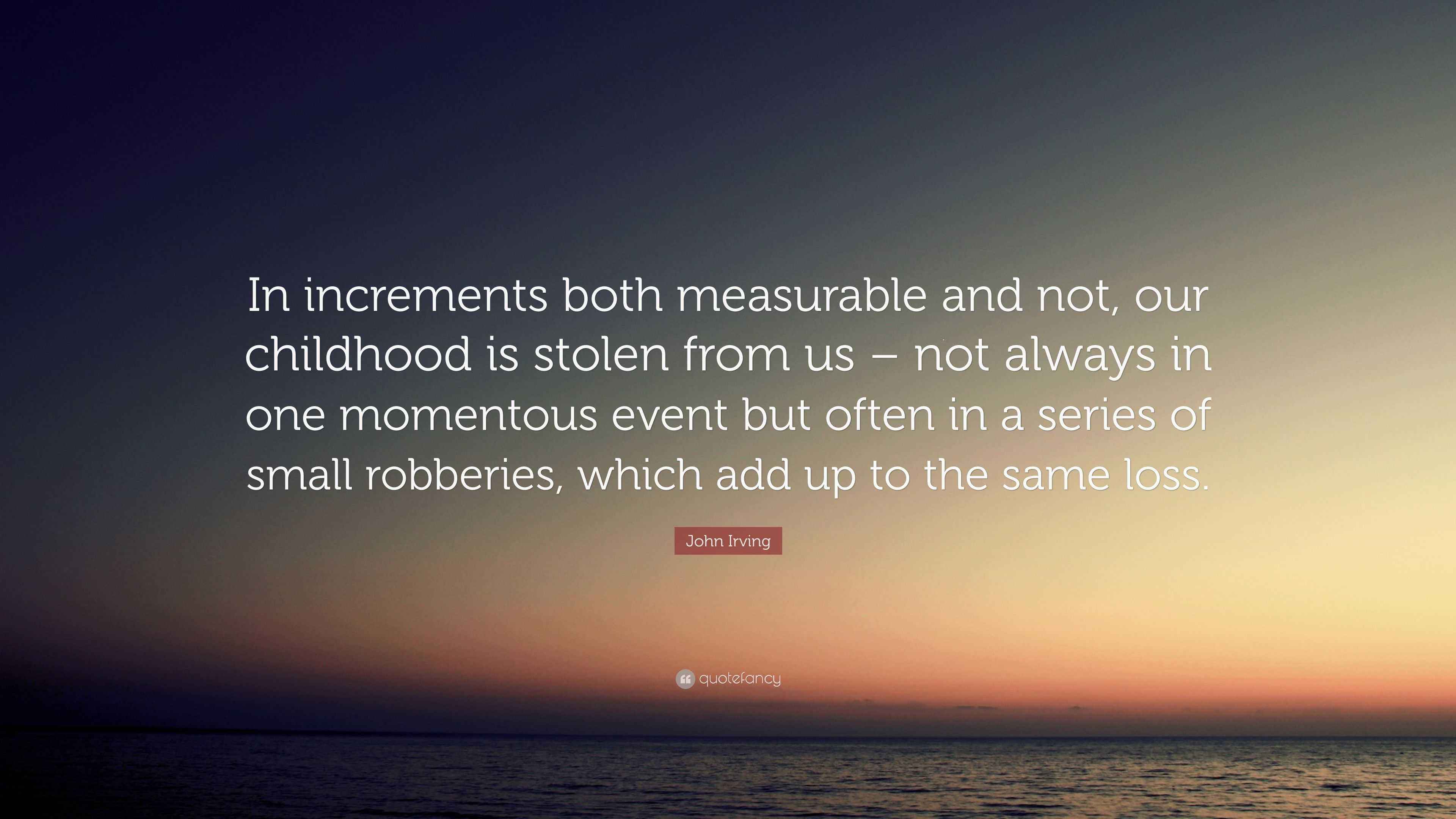 John Irving Quote: “In increments both measurable and not, our ...