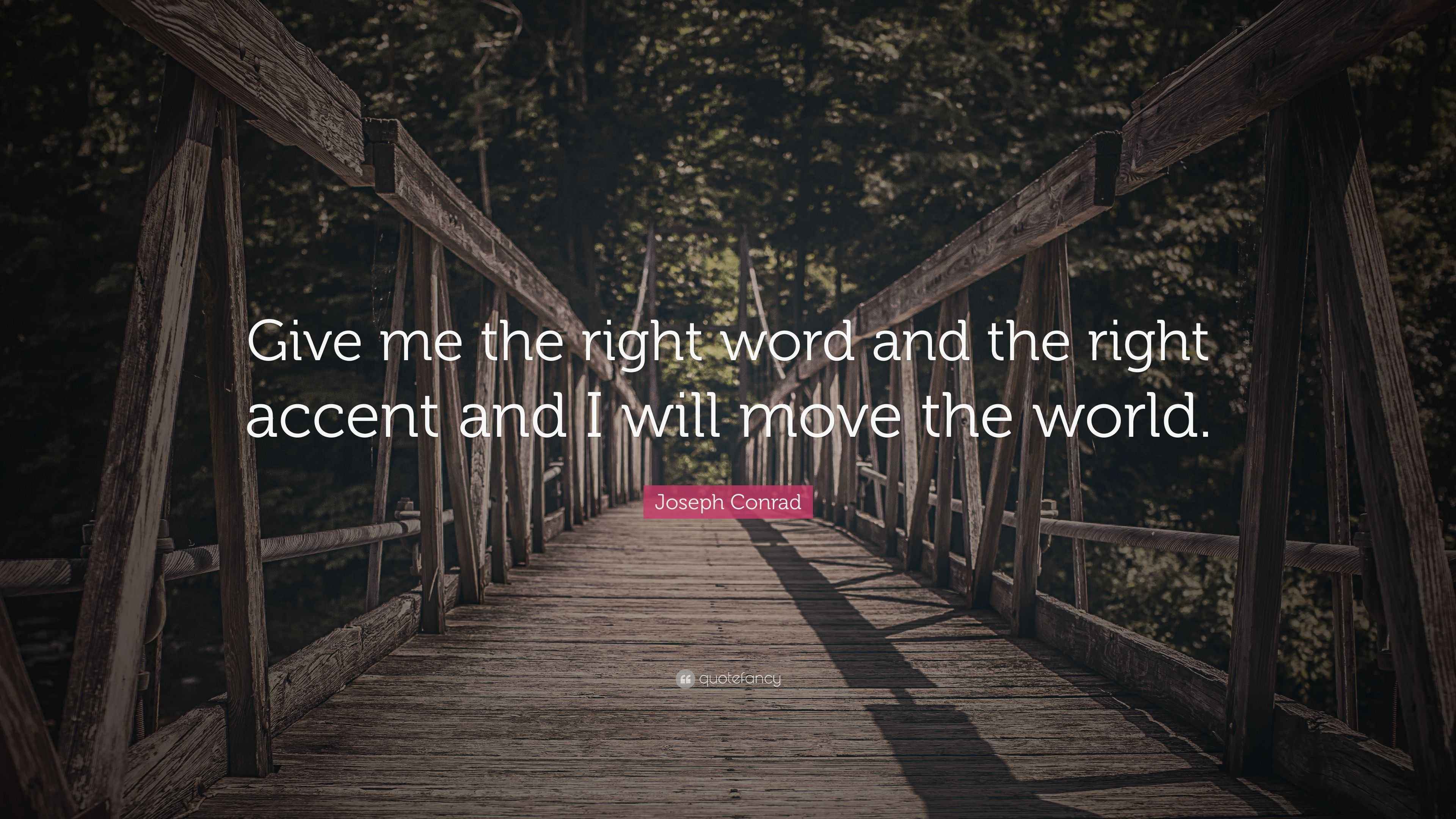 Joseph Conrad Quote: “Give me the right word and the right accent and I ...