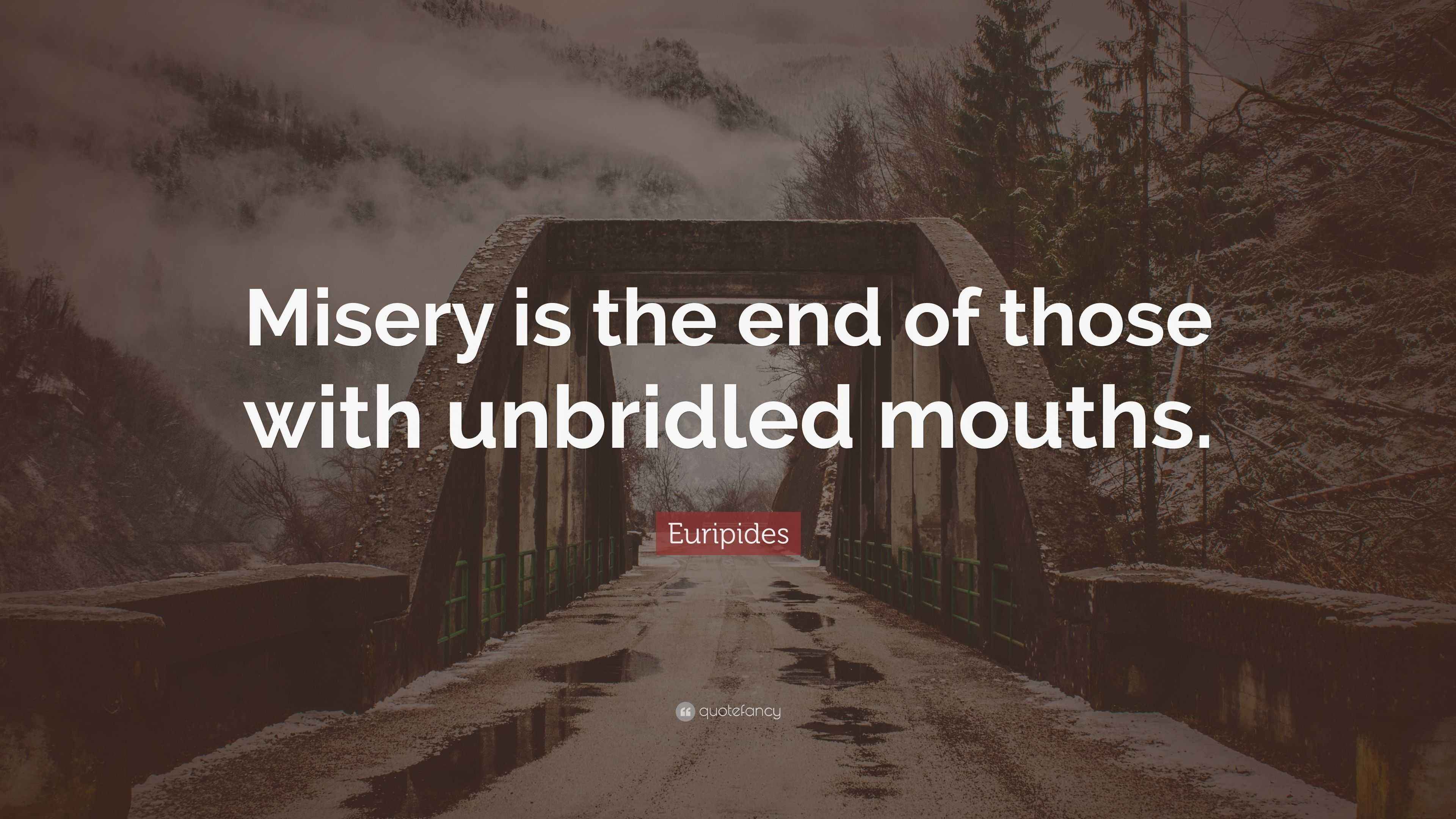 Euripides Quote: “Misery is the end of those with unbridled mouths.”