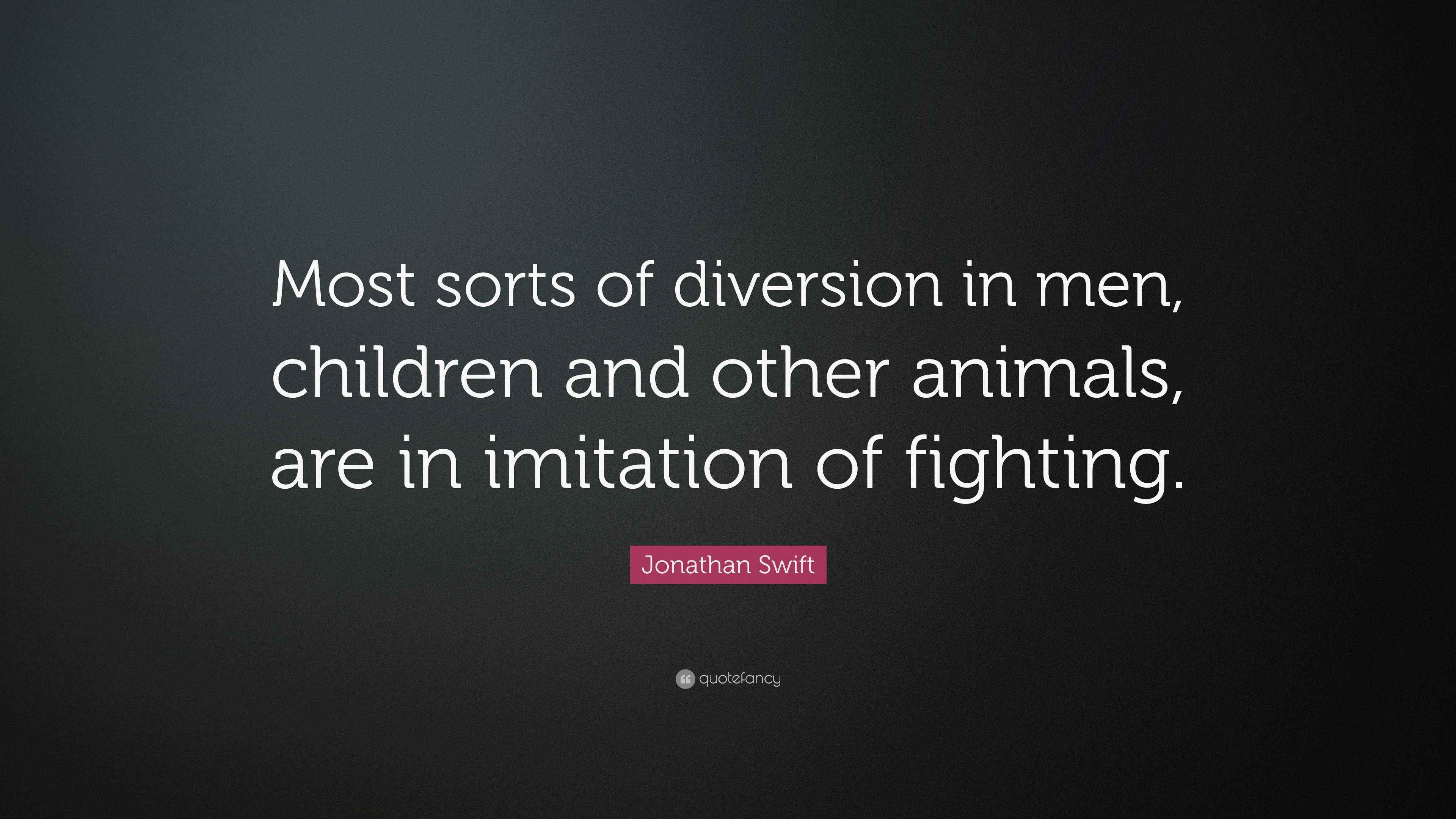 Jonathan Swift Quote: “Most sorts of diversion in men, children and ...
