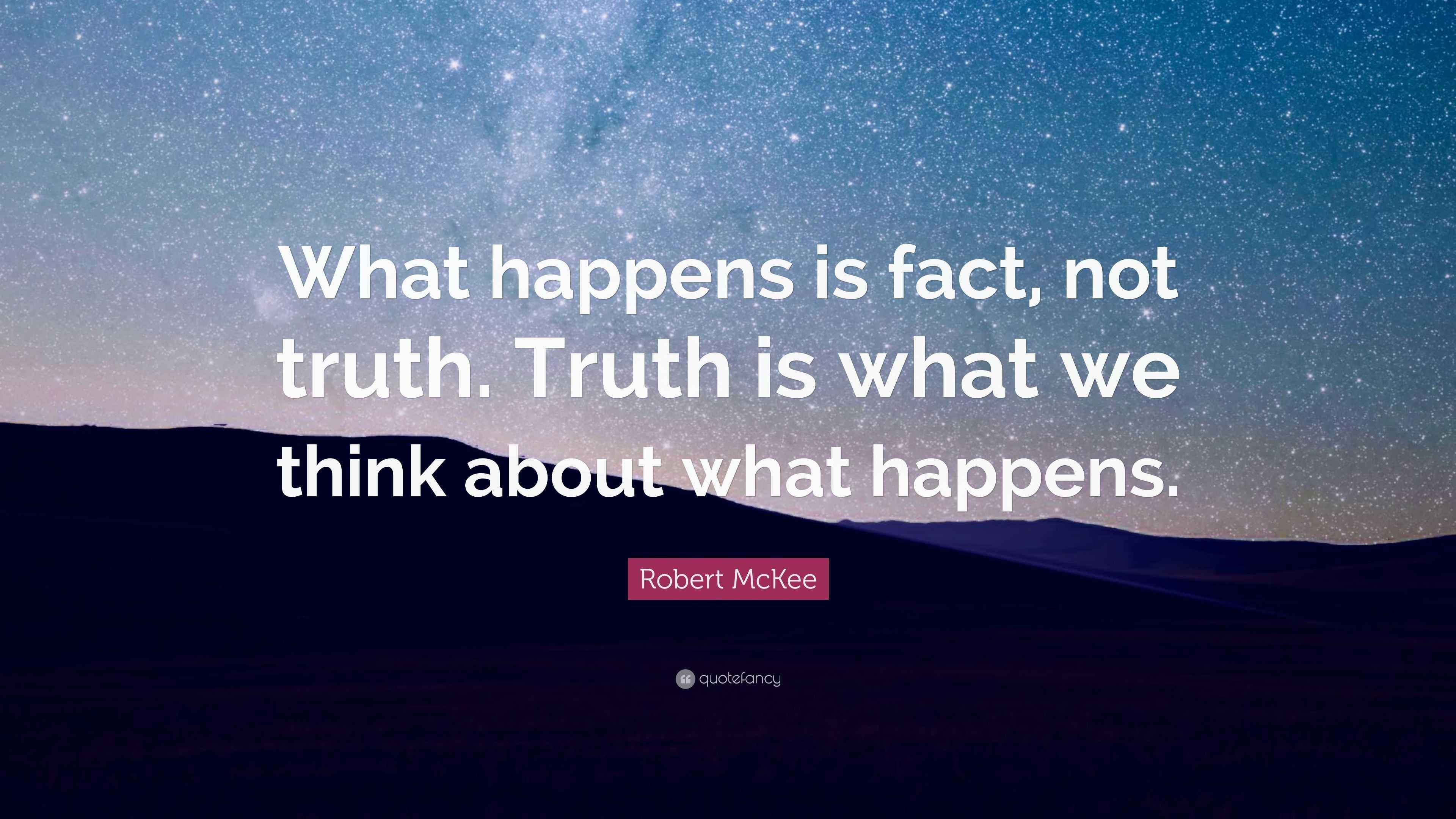 Robert McKee Quote: “What happens is fact, not truth. Truth is what we ...