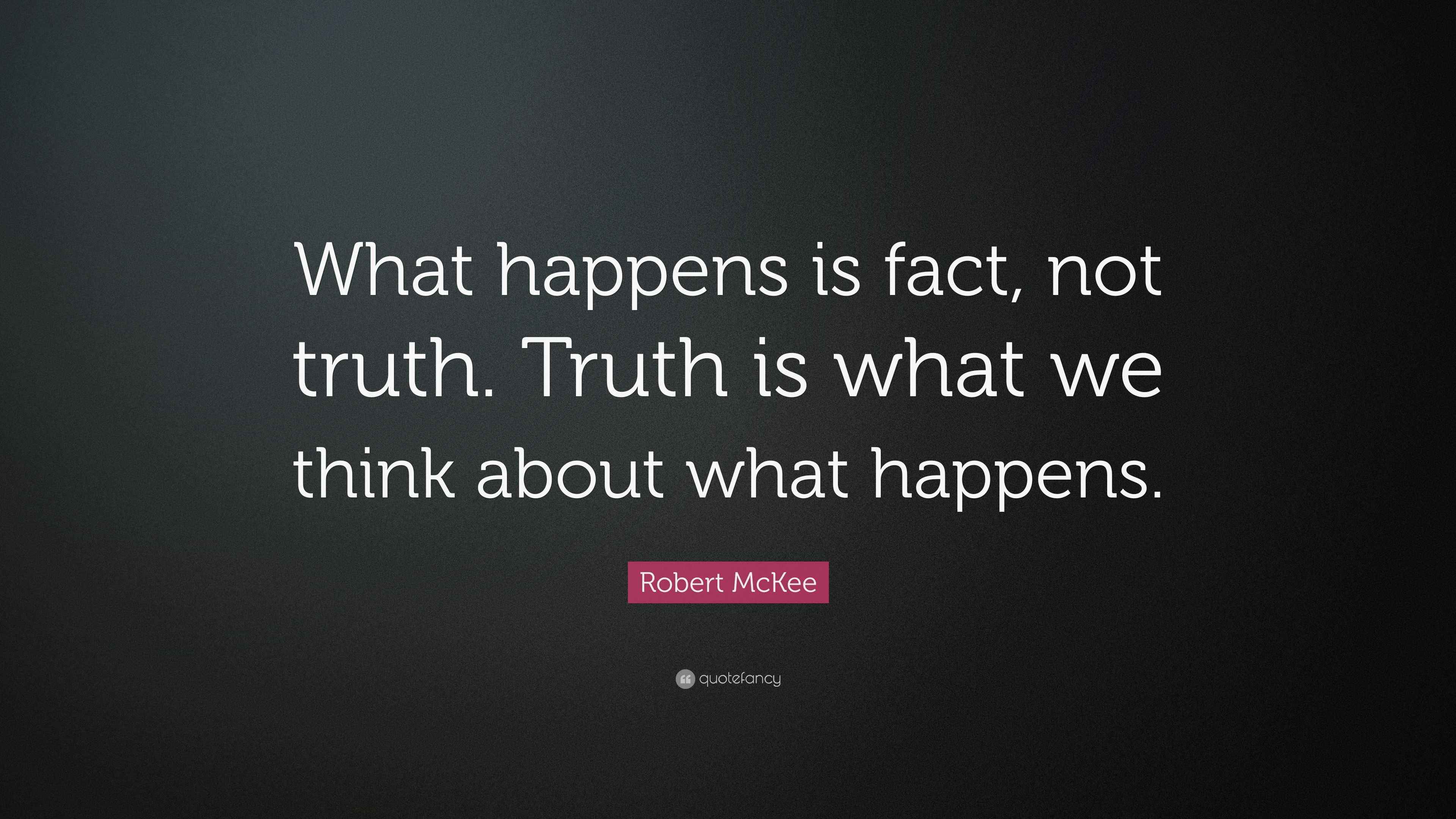 Robert McKee Quote: “What happens is fact, not truth. Truth is what we ...