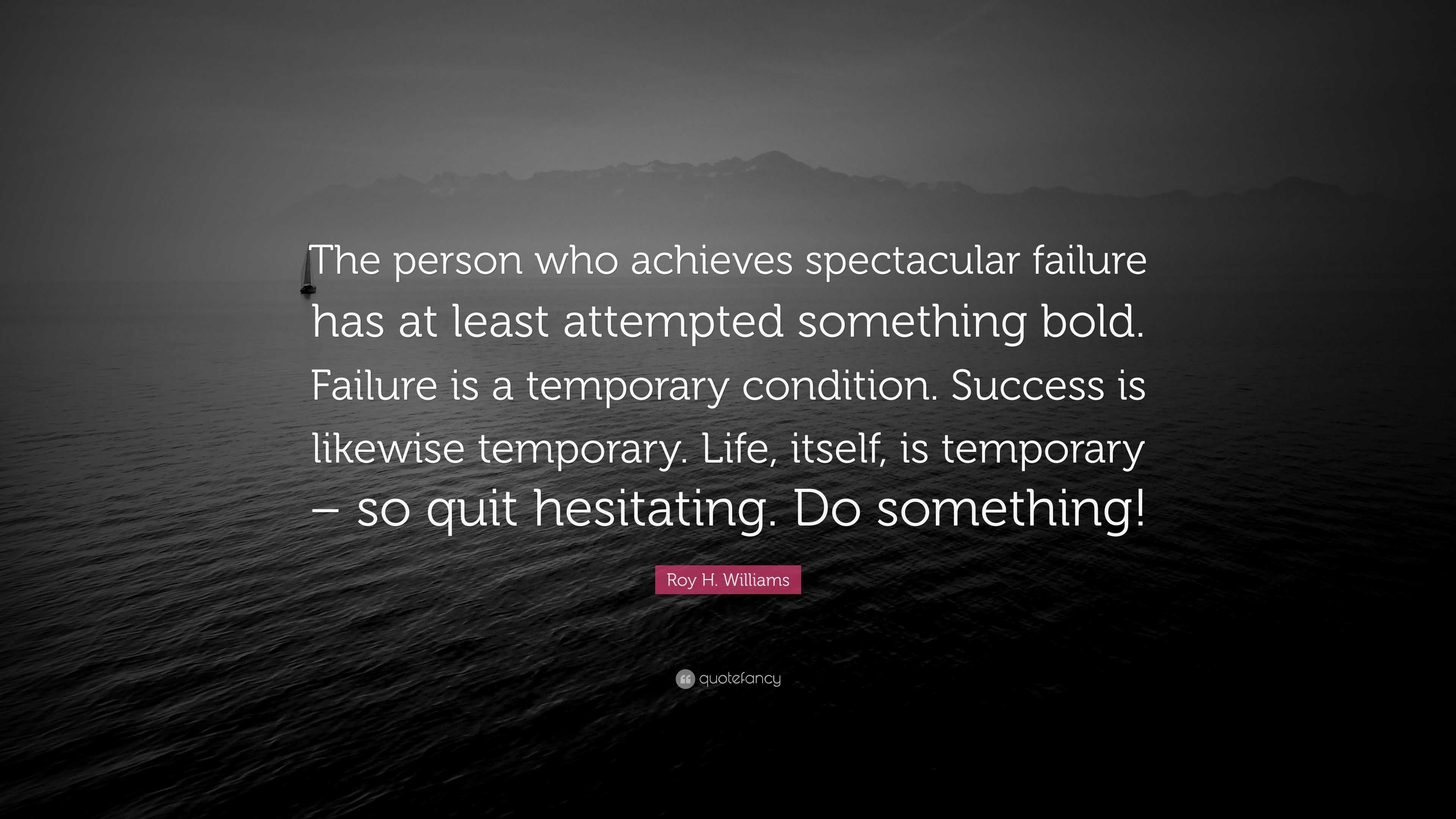 Roy H. Williams Quote: “The person who achieves spectacular failure has ...
