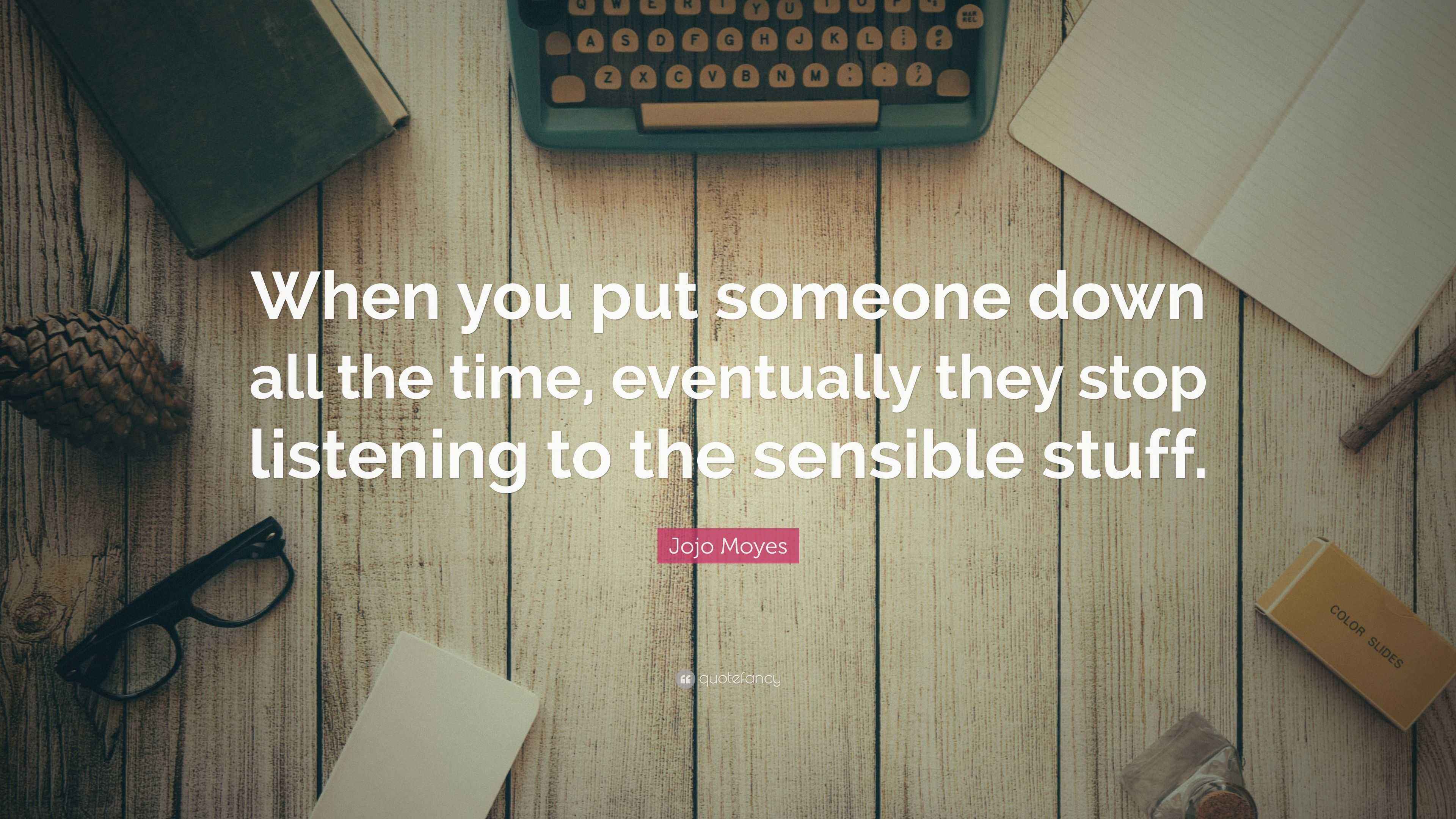 Jojo Moyes Quote: “When you put someone down all the time, eventually ...