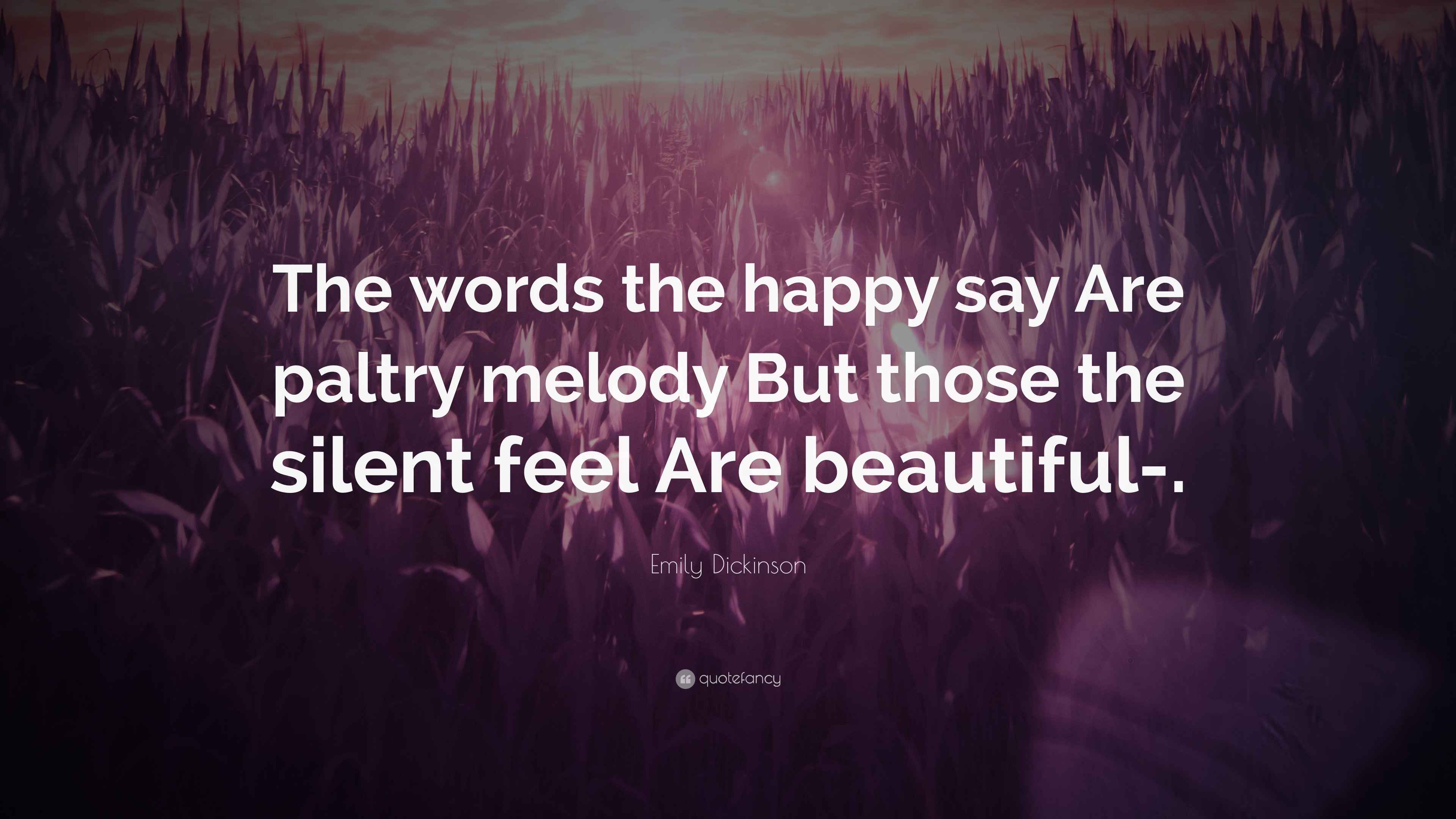 Emily Dickinson Quote: “The words the happy say Are paltry melody But ...