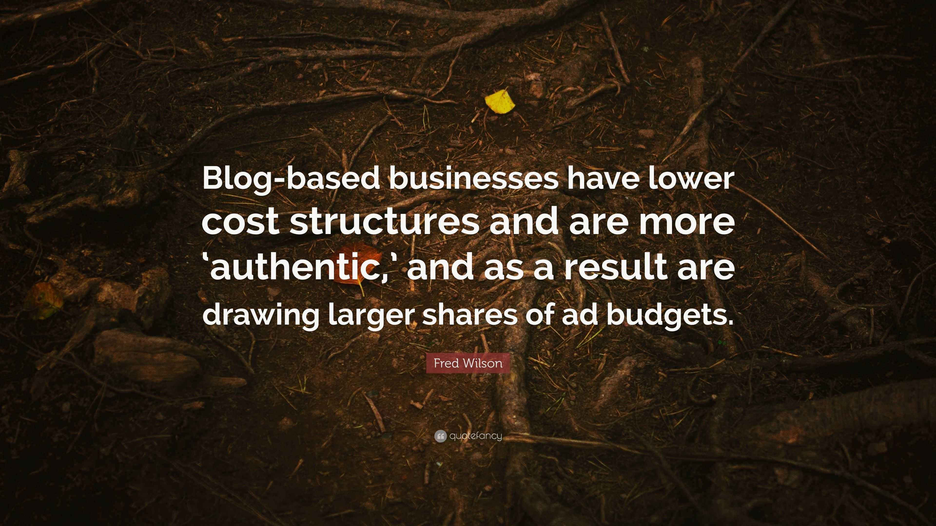 Fred Wilson Quote: “Blog-based businesses have lower cost structures ...