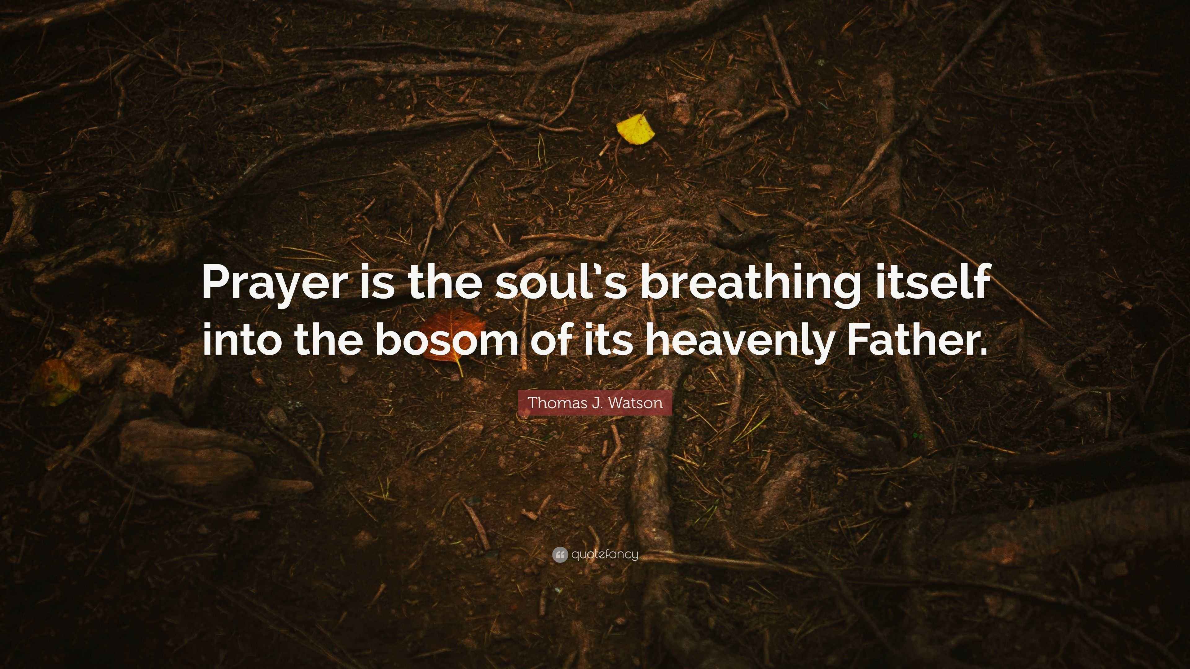 Thomas J. Watson Quote: “Prayer is the soul’s breathing itself into the ...